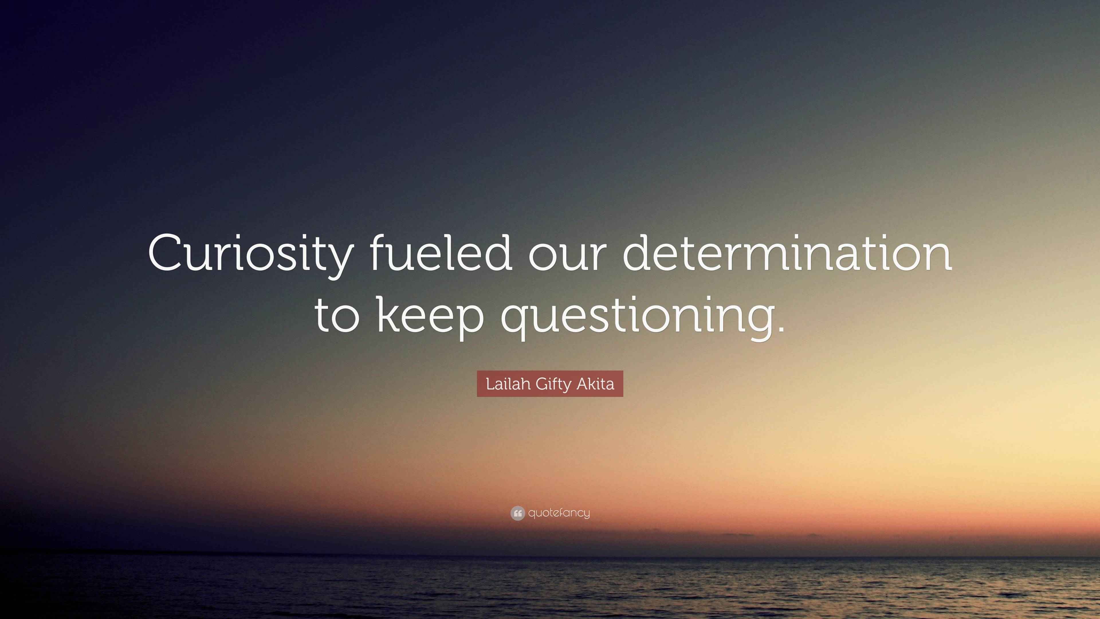 Lailah Gifty Akita Quote: “Curiosity fueled our determination to keep ...