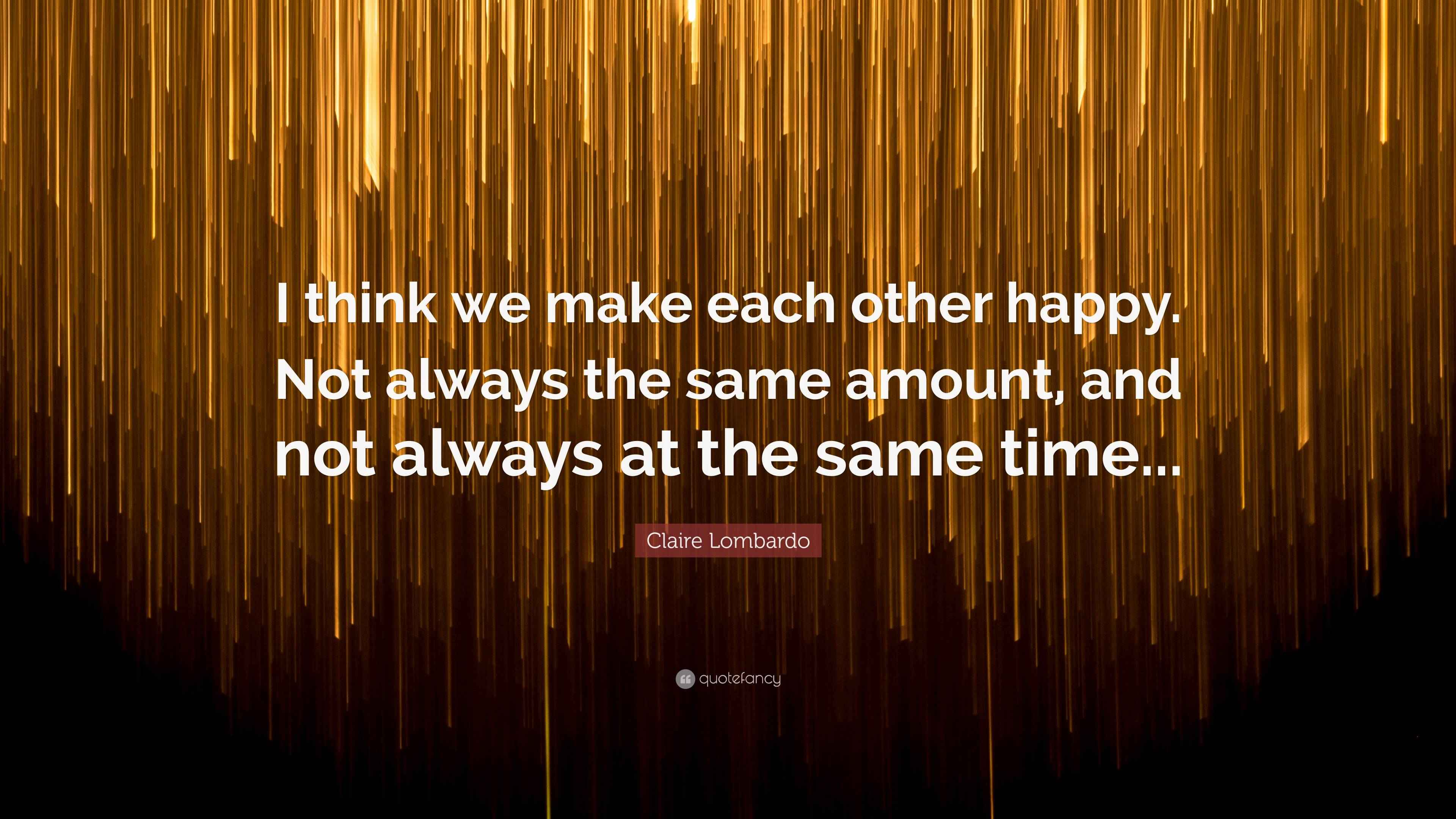Claire Lombardo Quote: “I think we make each other happy. Not always ...