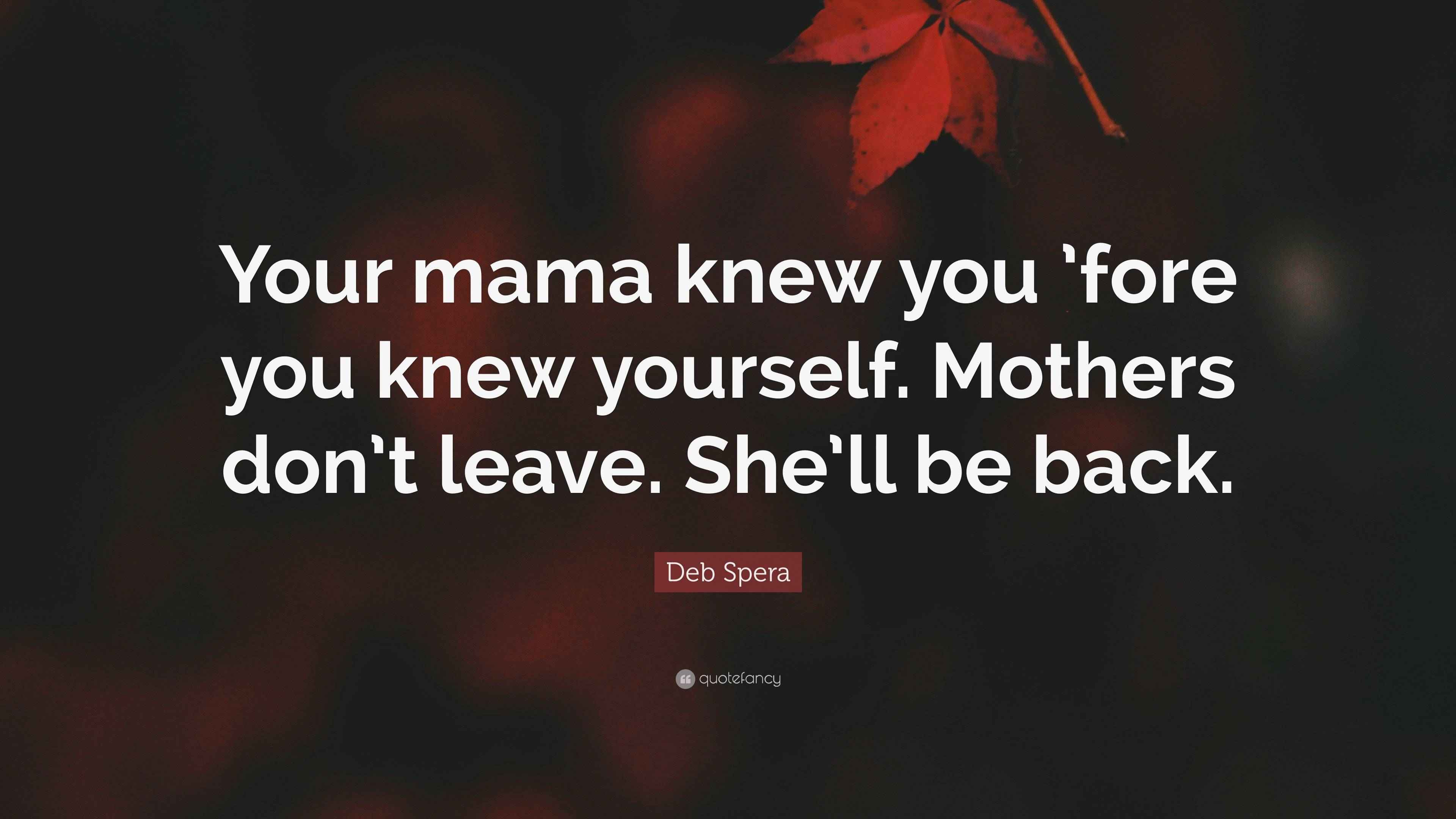 Deb Spera Quote: “Your mama knew you ’fore you knew yourself. Mothers ...