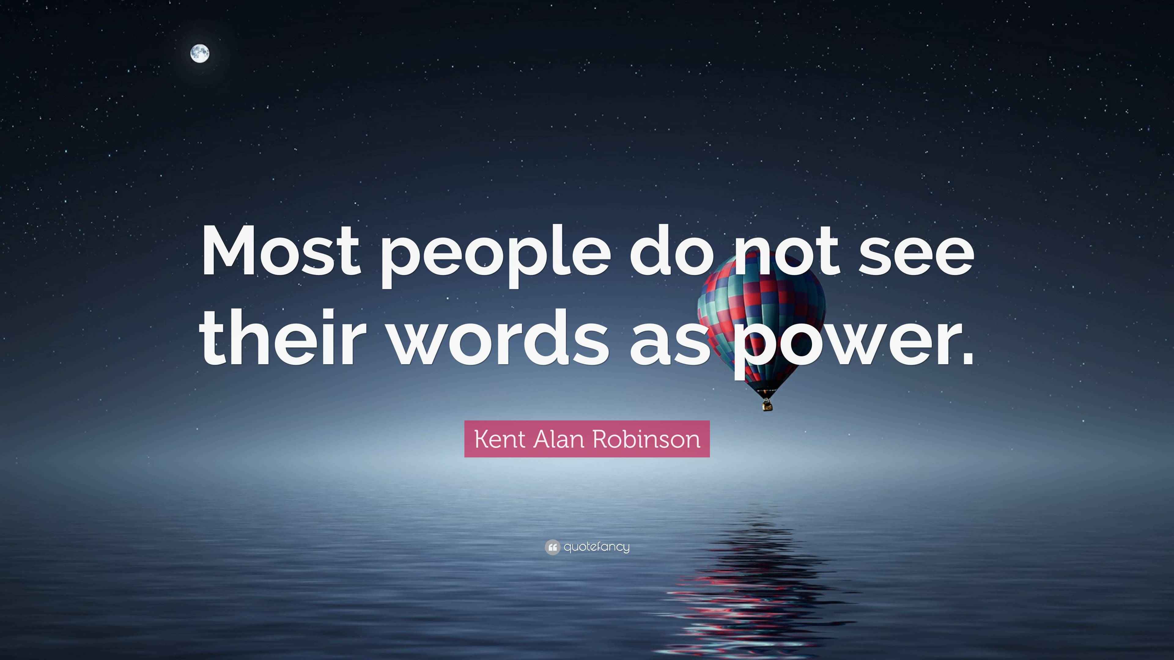 Kent Alan Robinson Quote: “Most people do not see their words as power.”