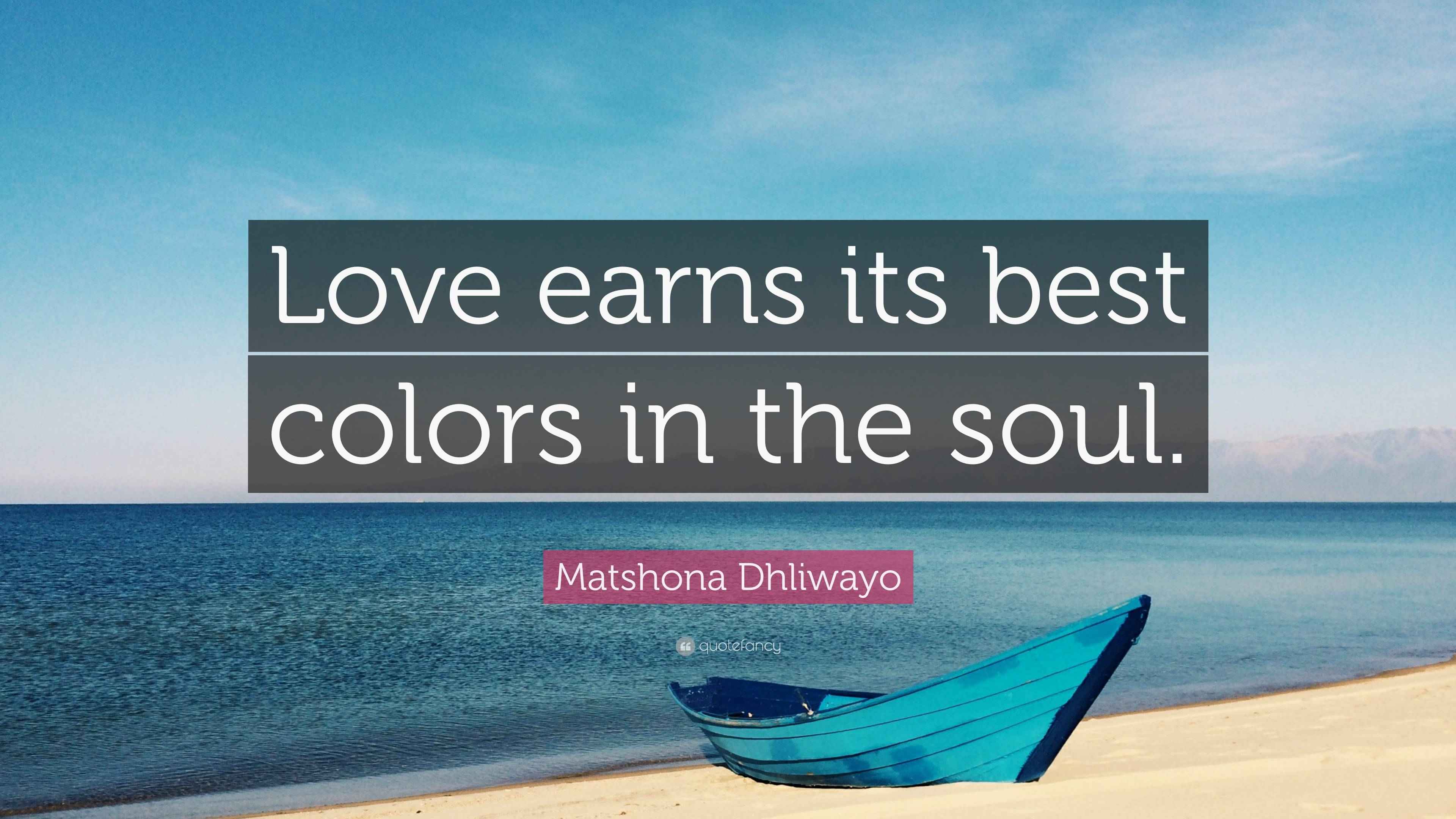 Matshona Dhliwayo Quote: “Love earns its best colors in the soul.”