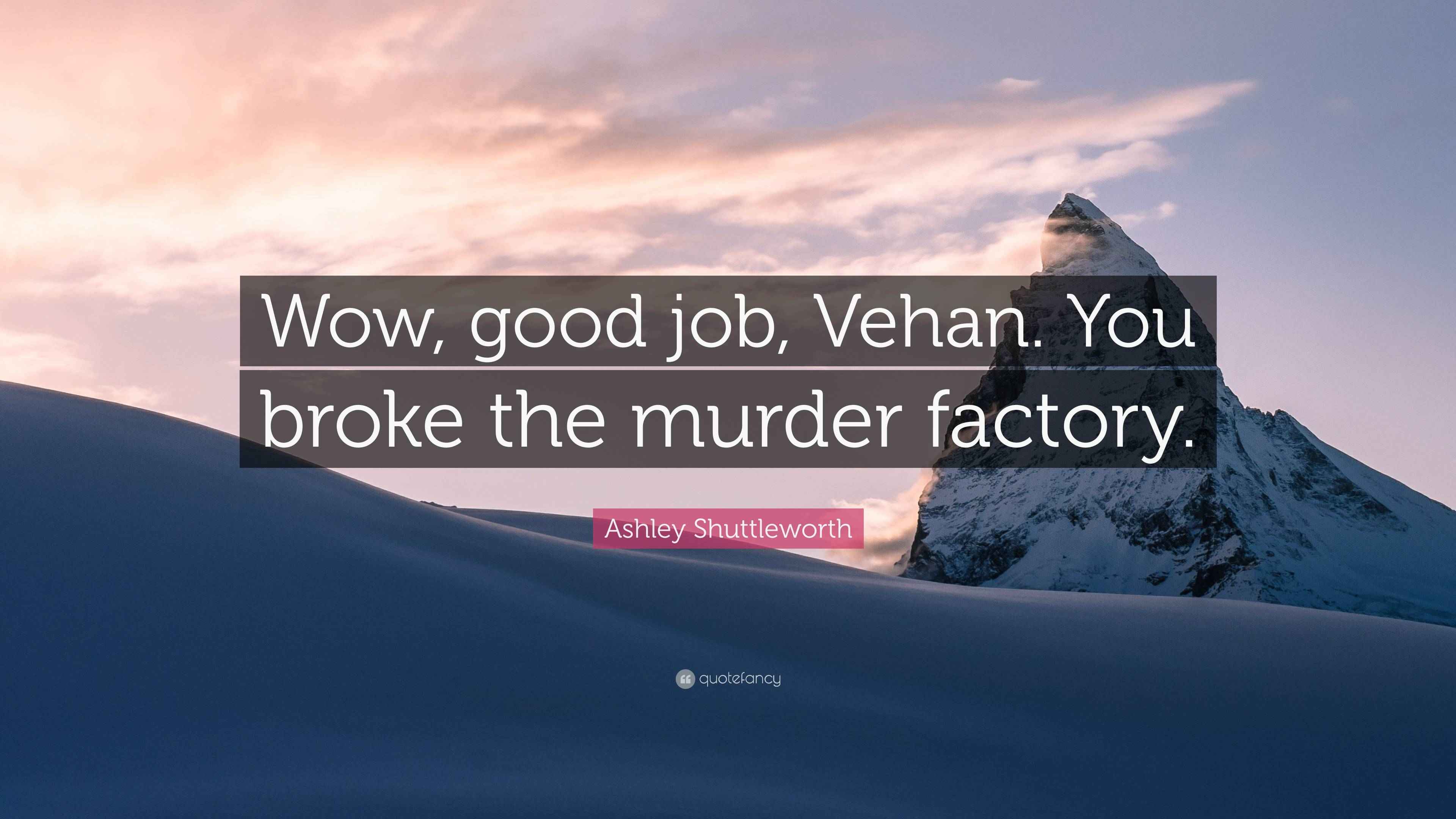 Ashley Shuttleworth Quote: “Wow, good job, Vehan. You broke the murder ...