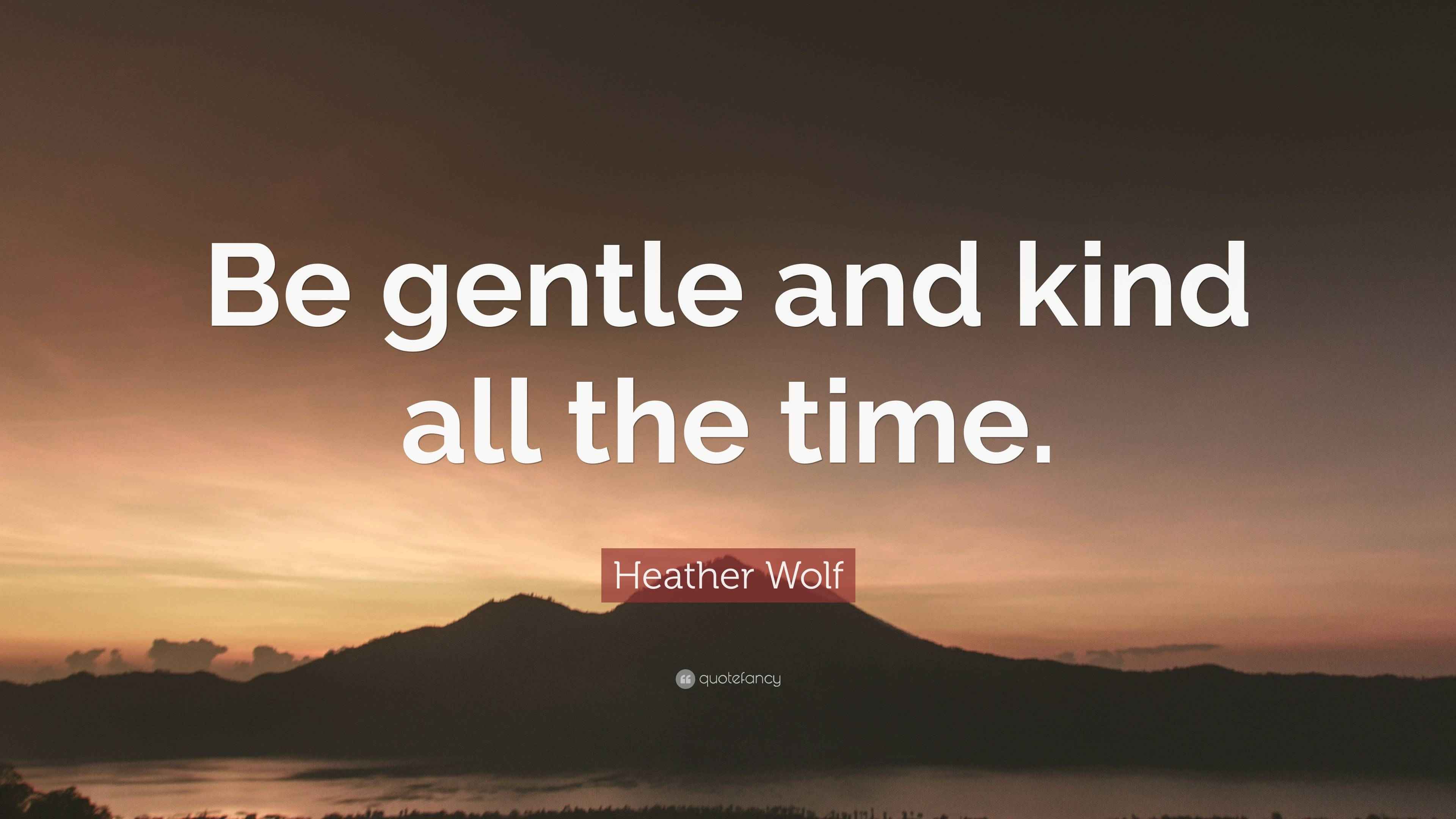 Heather Wolf Quote: “Be gentle and kind all the time.”