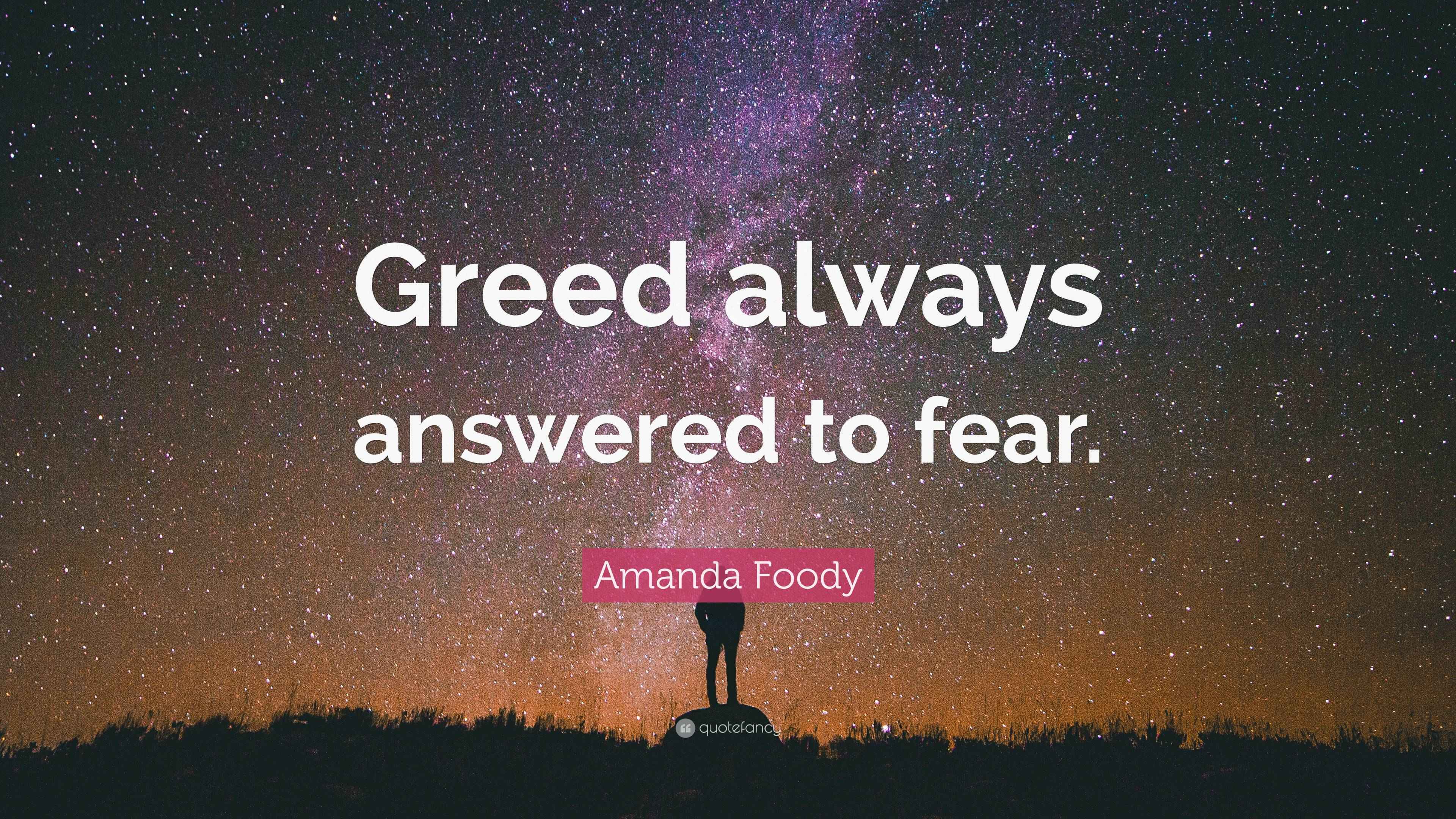 Amanda Foody Quote: “Greed always answered to fear.”