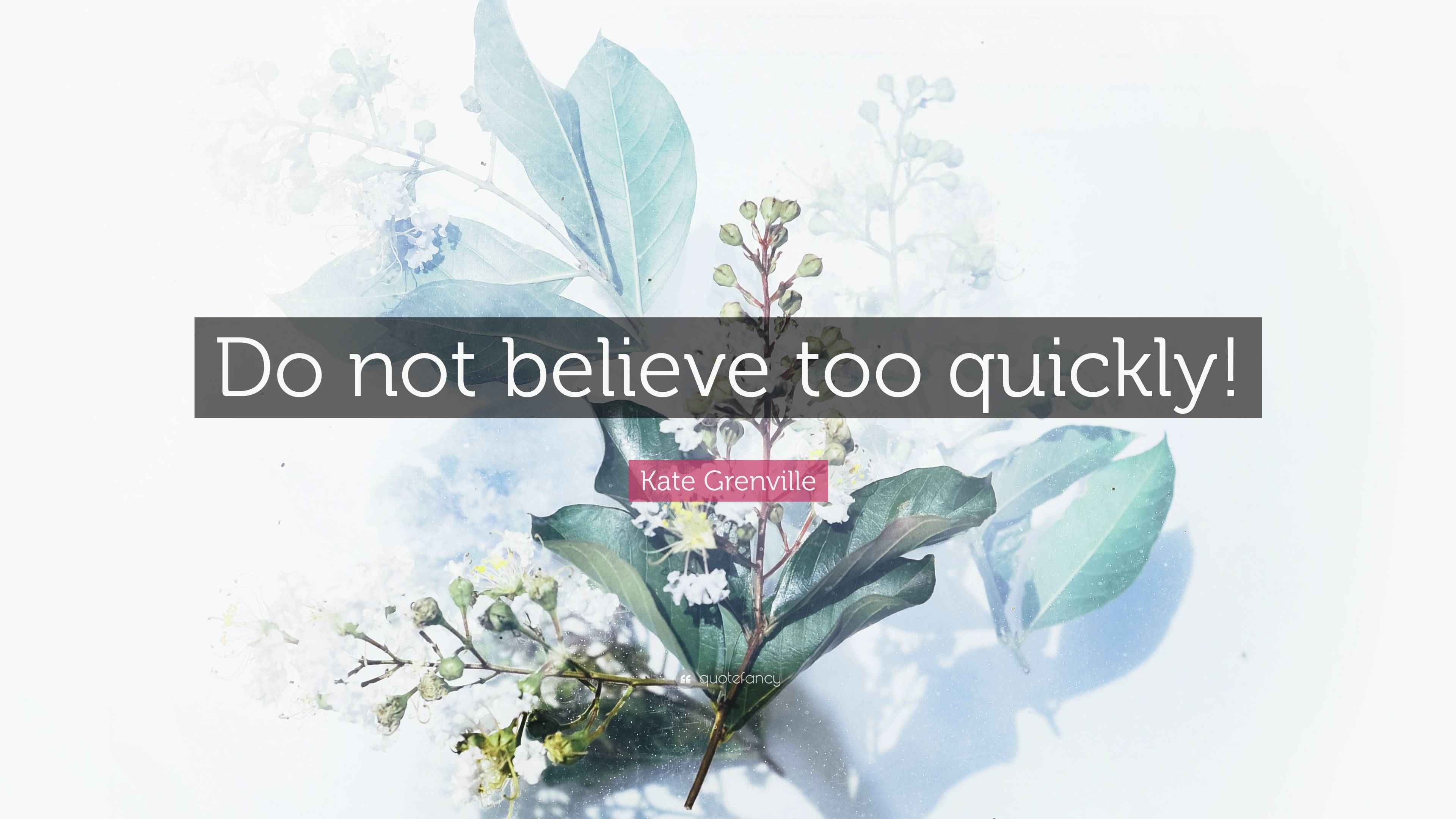 Kate Grenville Quote: “Do not believe too quickly!”