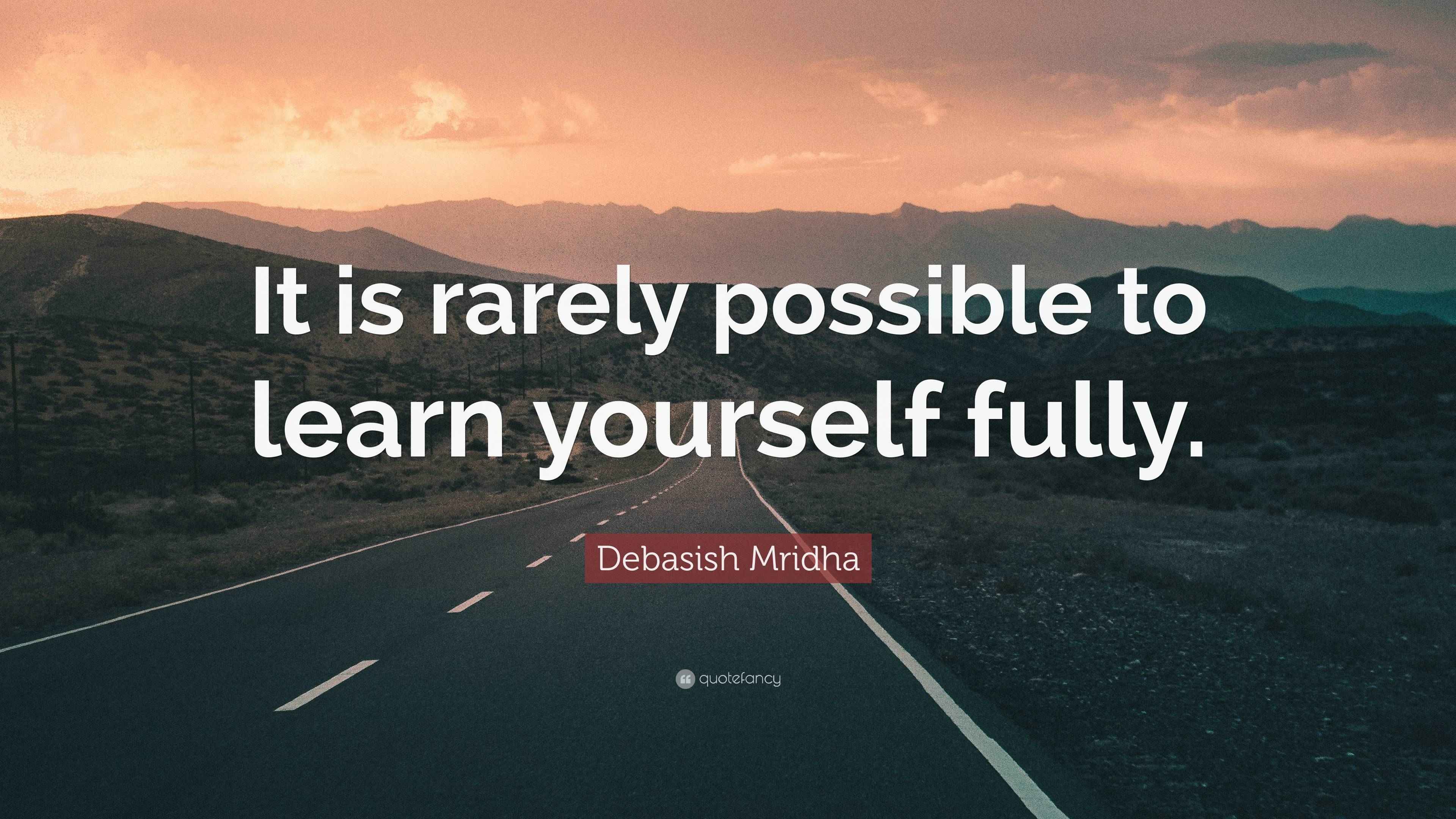 Debasish Mridha Quote: “It is rarely possible to learn yourself fully.”