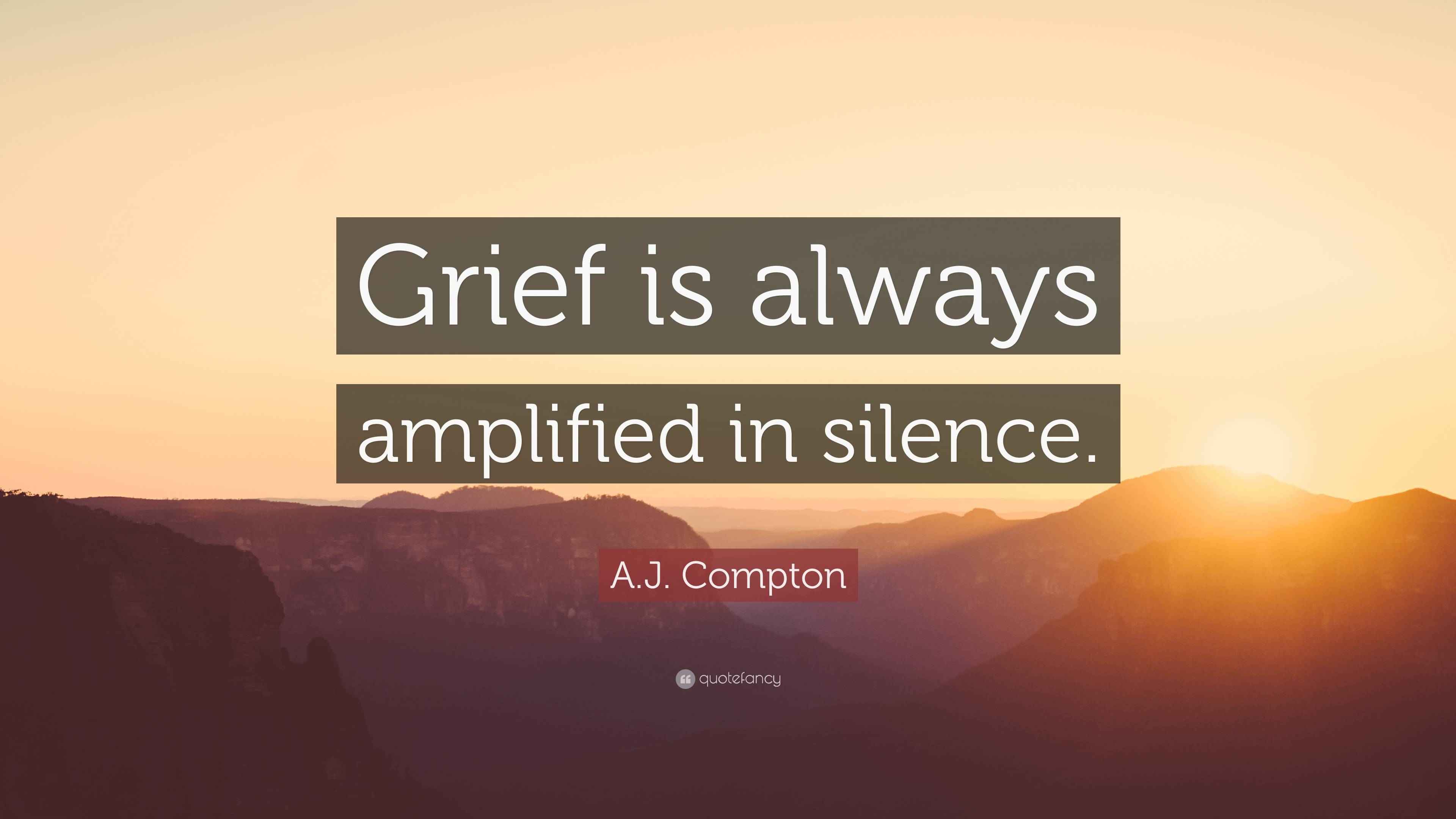 A J Compton Quote Grief Is Always Amplified In Silence
