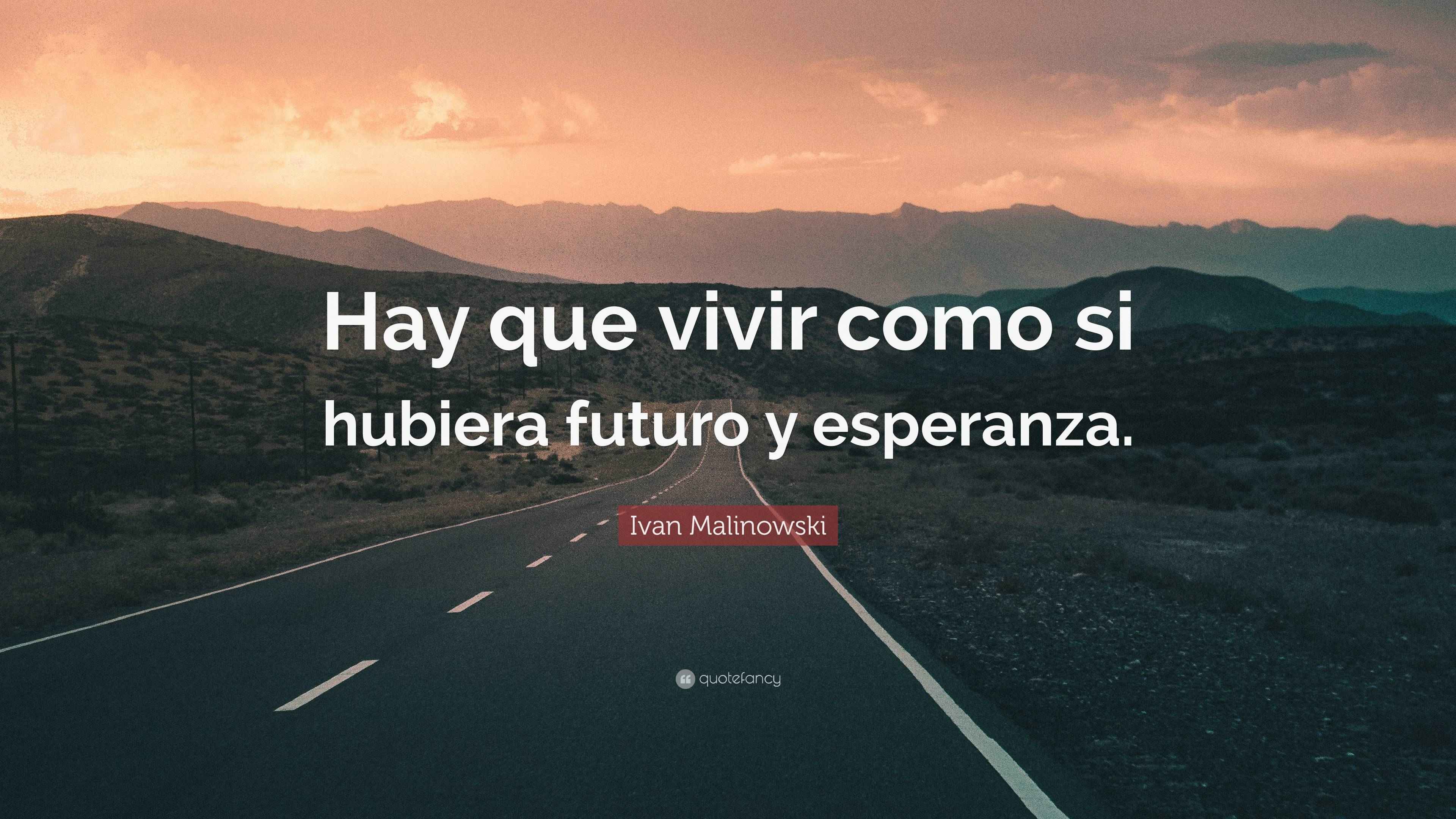 Ivan Malinowski Quote: “Hay que vivir como si hubiera futuro y esperanza.”