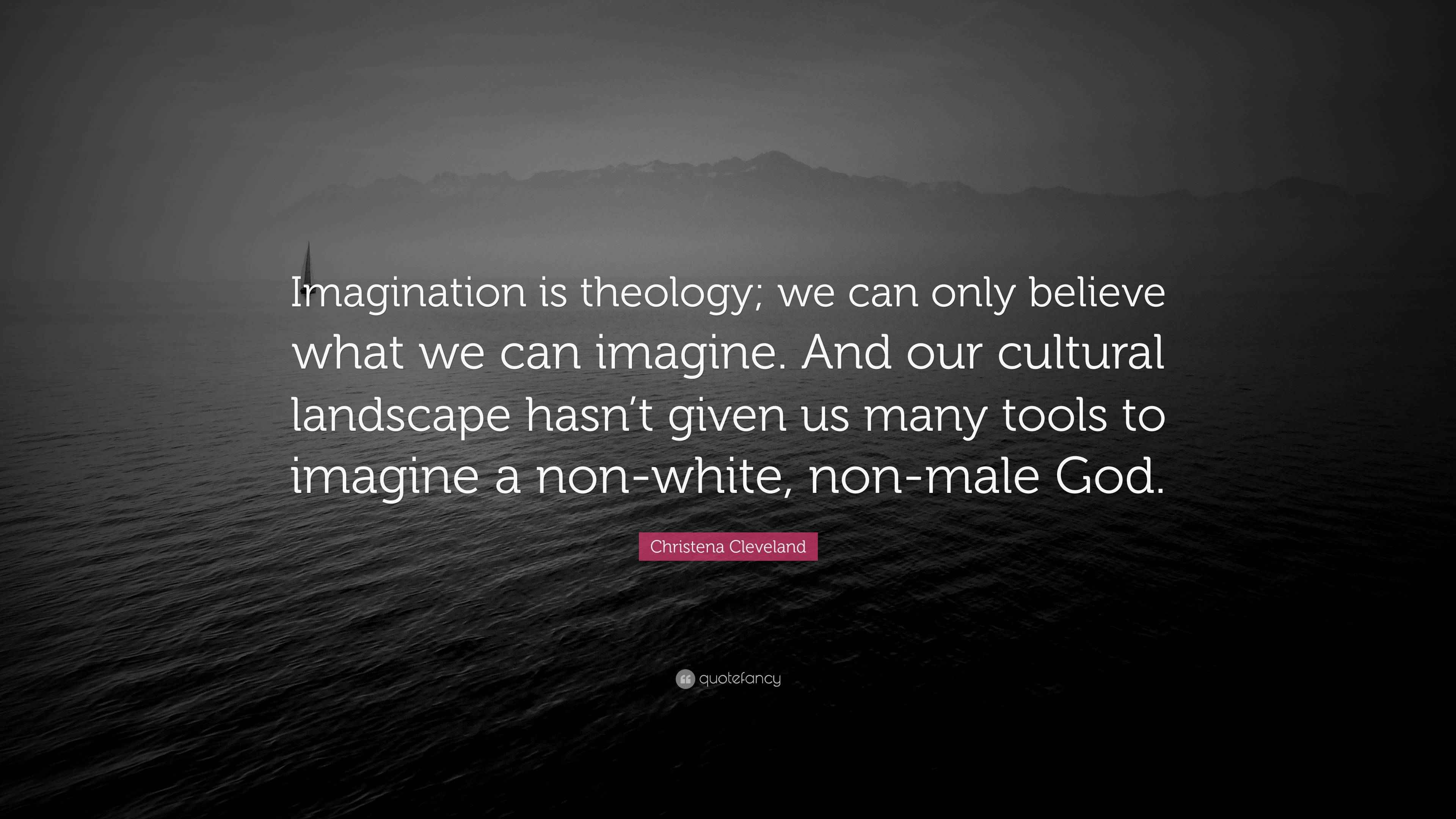 Christena Cleveland Quote: “Imagination is theology; we can only ...