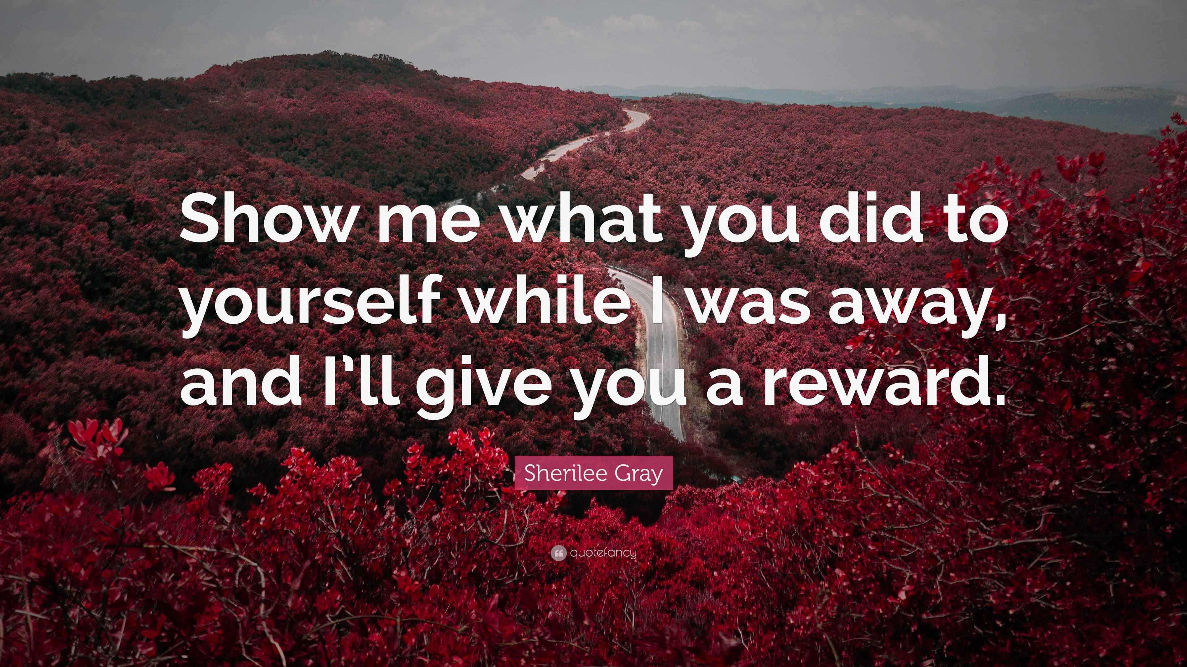 Sherilee Gray Quote: “Show me what you did to yourself while I was away ...