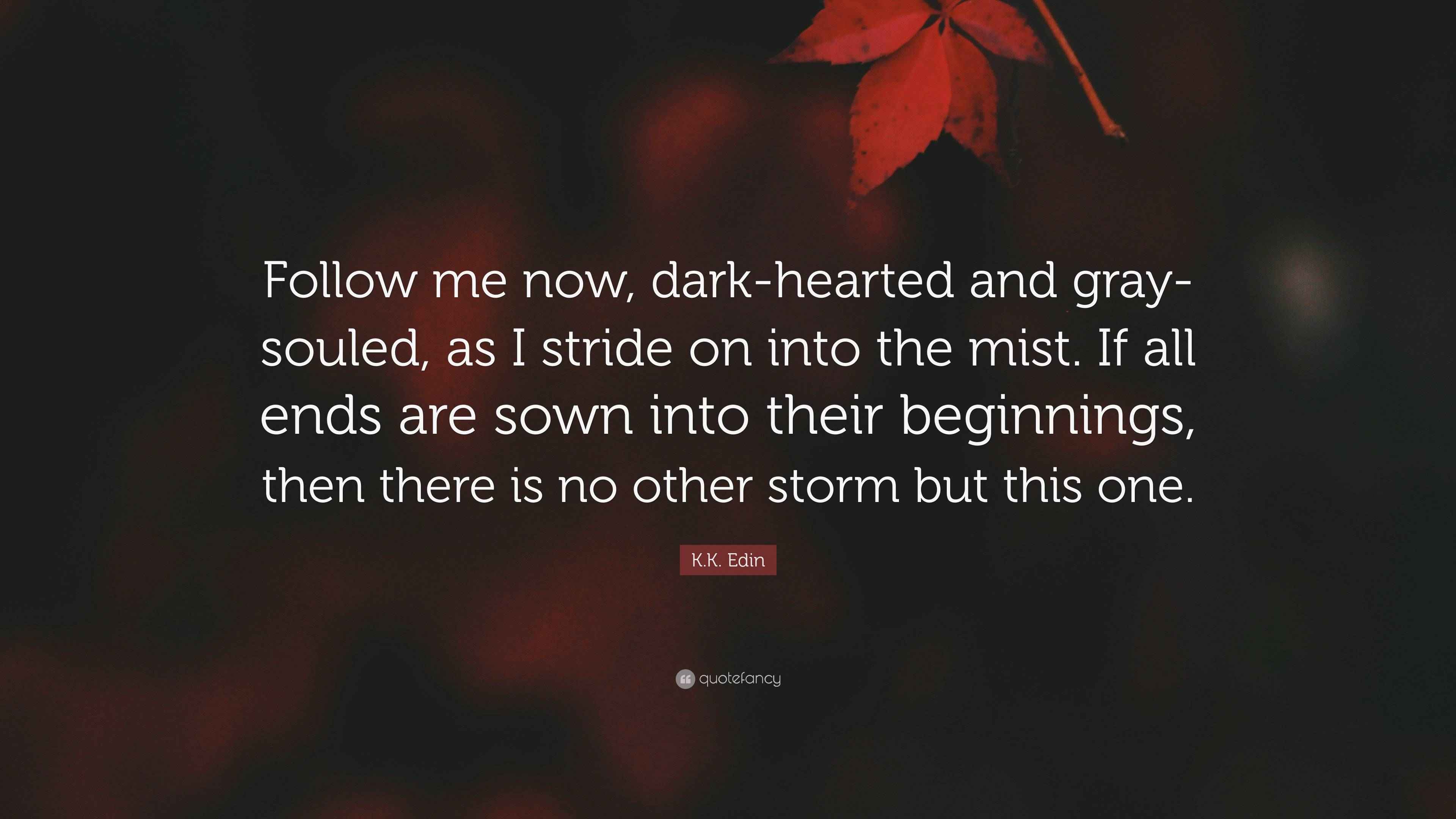 K.K. Edin Quote: “Follow me now, dark-hearted and gray-souled, as I ...