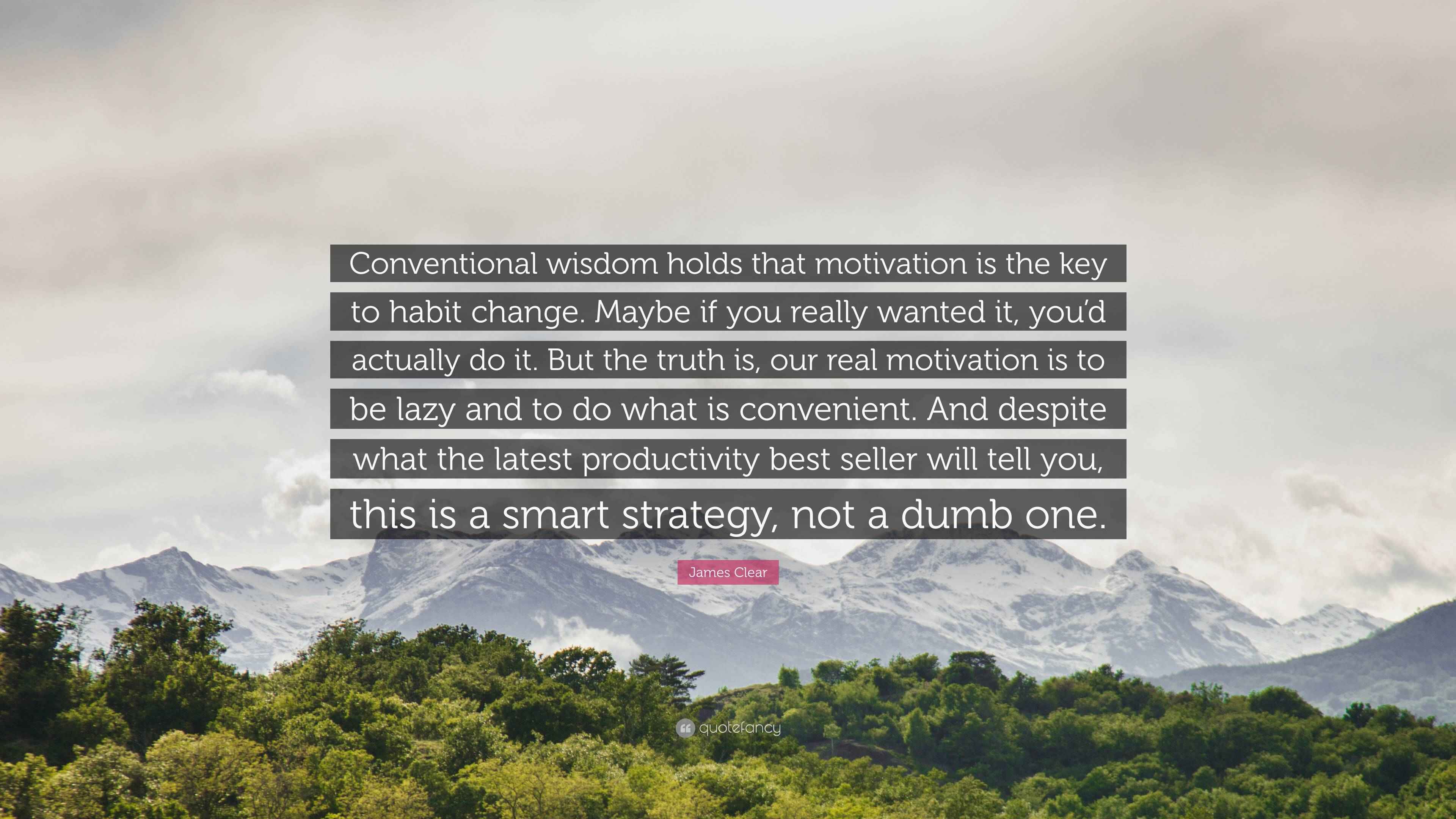 James Clear Quote: “Conventional wisdom holds that motivation is the ...