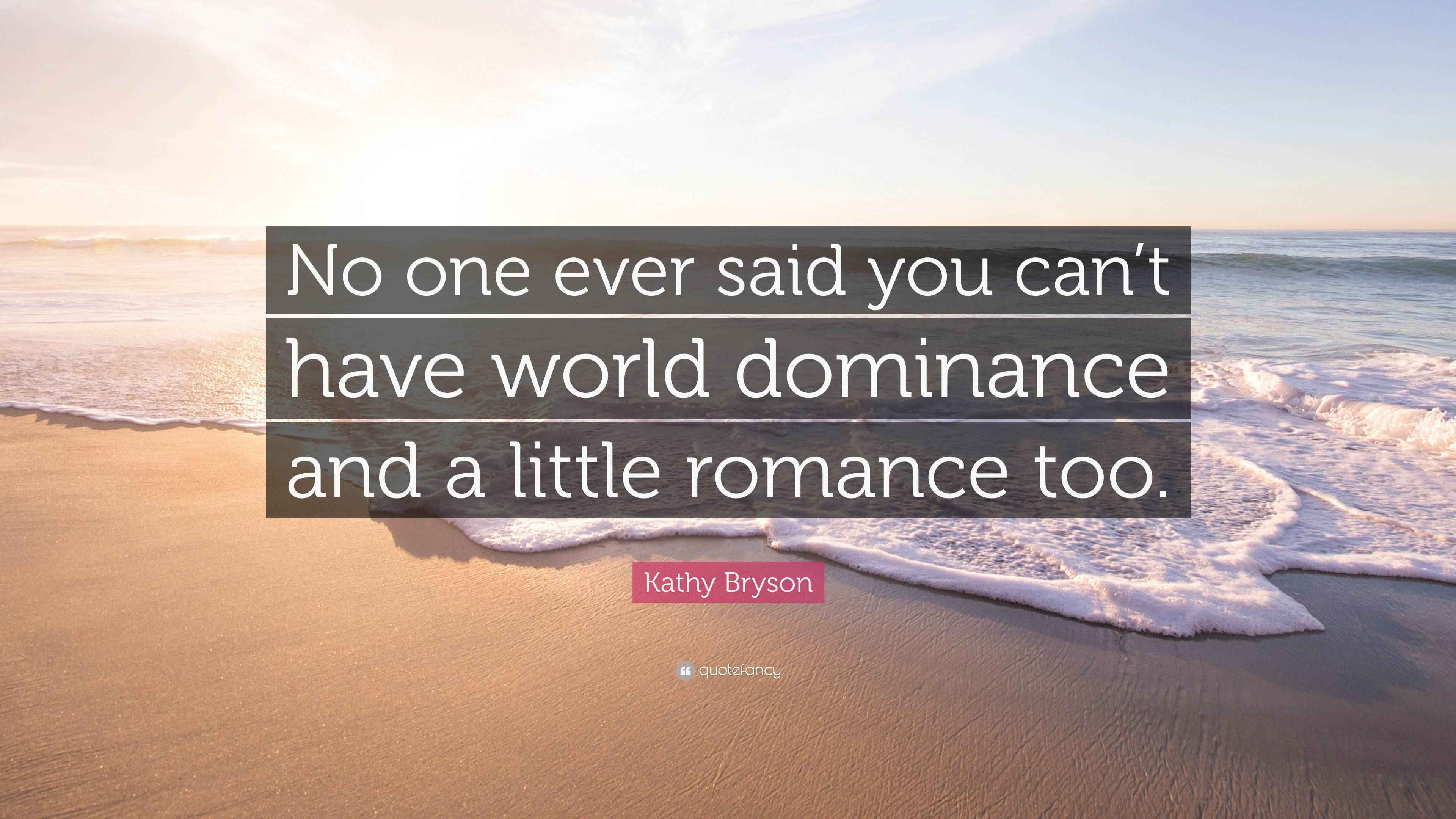 Kathy Bryson Quote: “No one ever said you can’t have world dominance ...