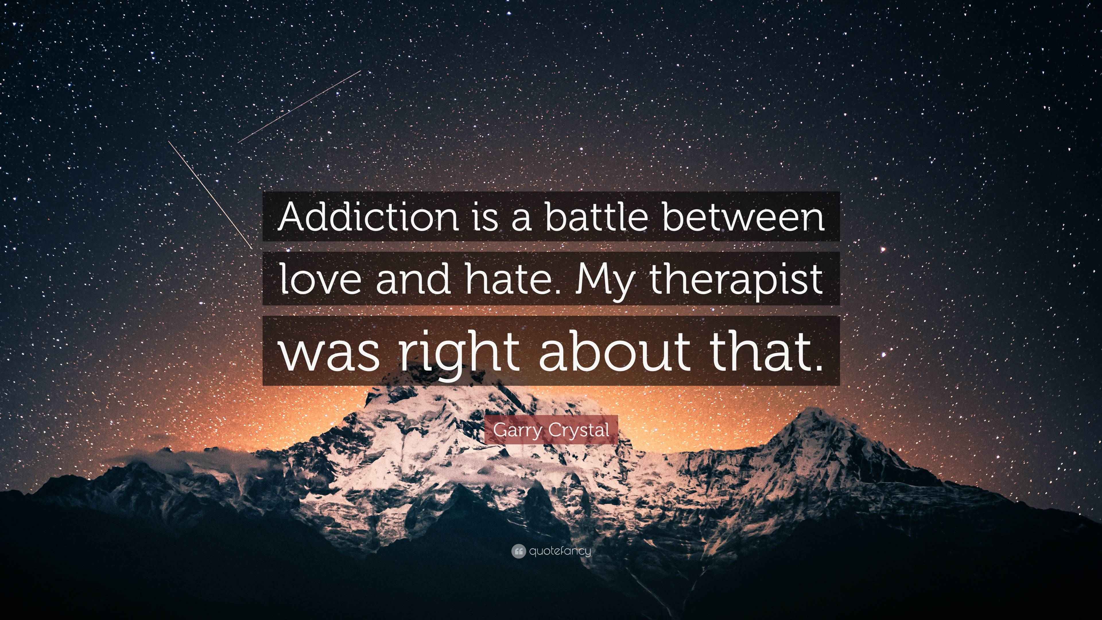 Garry Crystal Quote: “Addiction is a battle between love and hate. My ...
