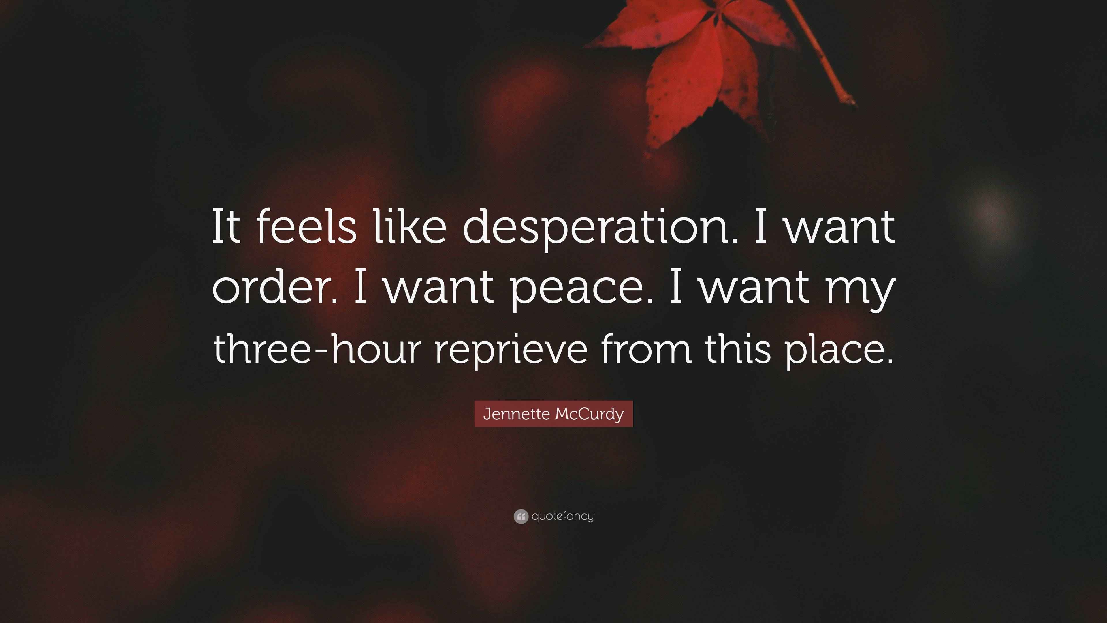 Jennette McCurdy Quote: “It feels like desperation. I want order. I ...