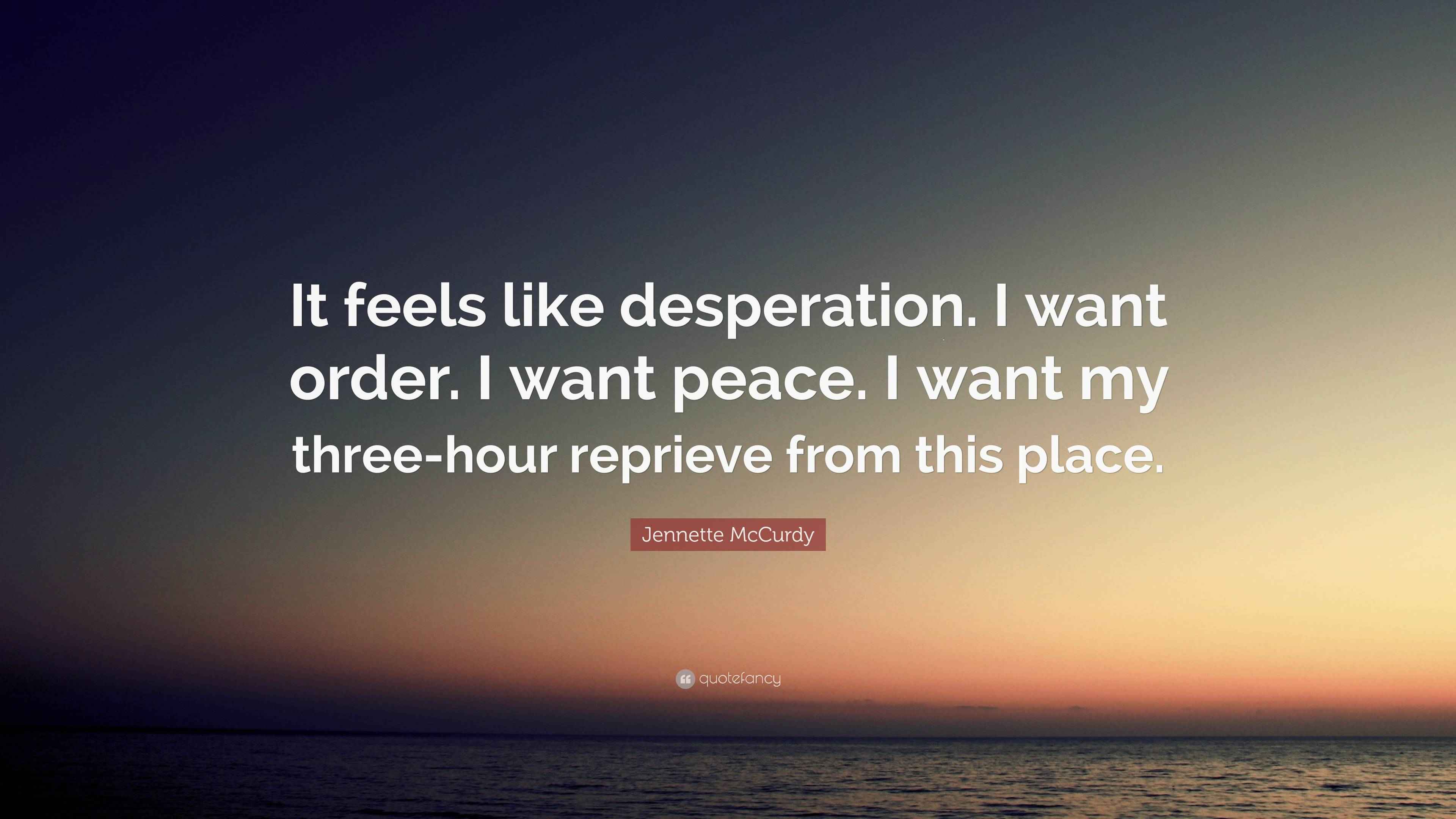 Jennette McCurdy Quote: “It feels like desperation. I want order. I ...