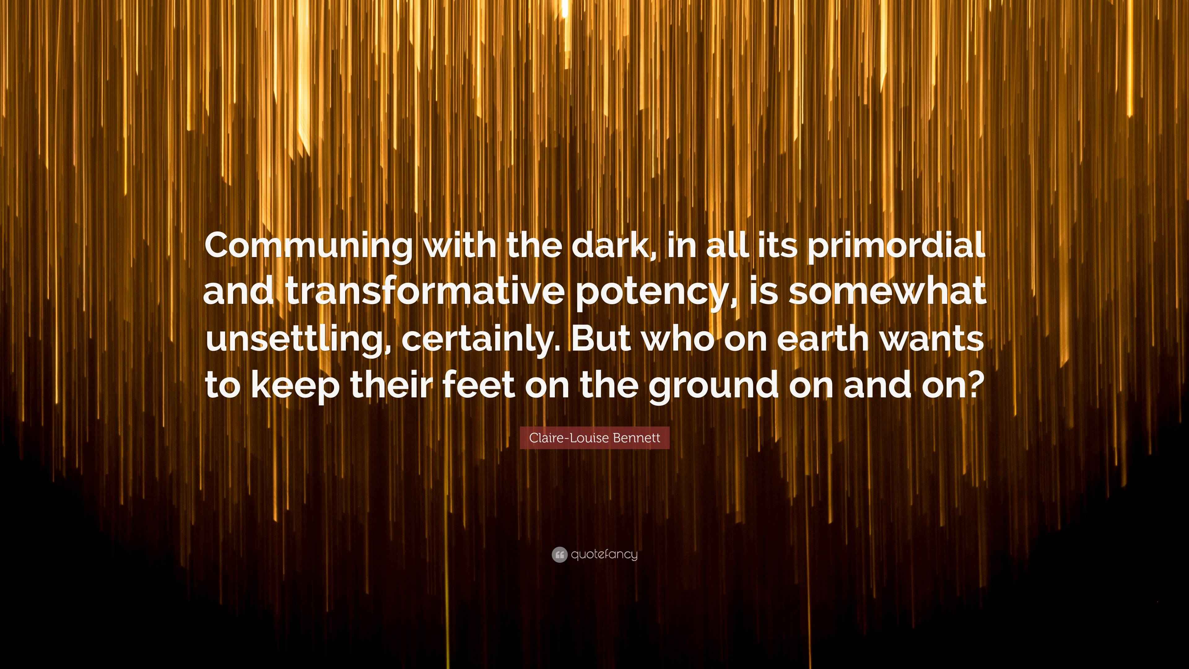 Claire-Louise Bennett Quote: “Communing with the dark, in all its ...