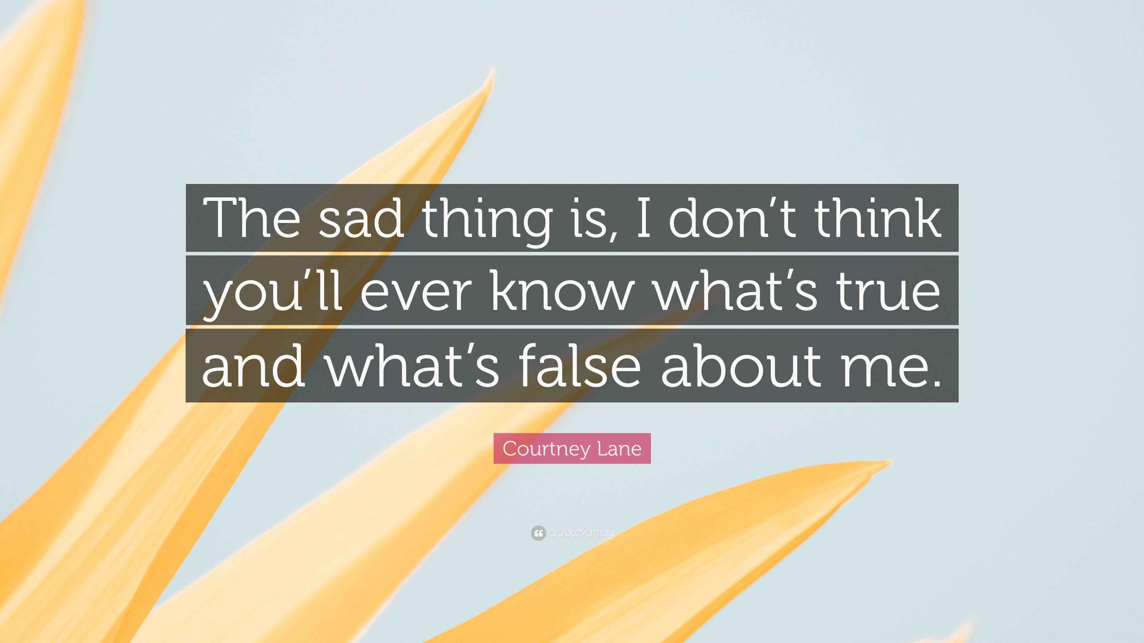 Courtney Lane Quote: “The sad thing is, I don’t think you’ll ever know ...