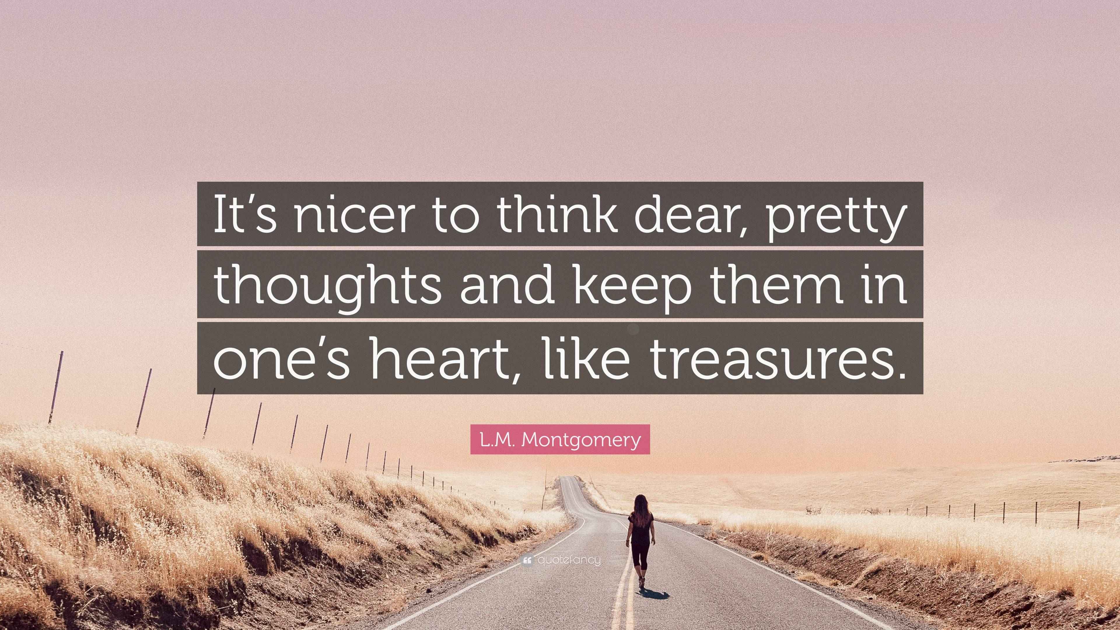 L.M. Montgomery Quote: “It’s nicer to think dear, pretty thoughts and ...