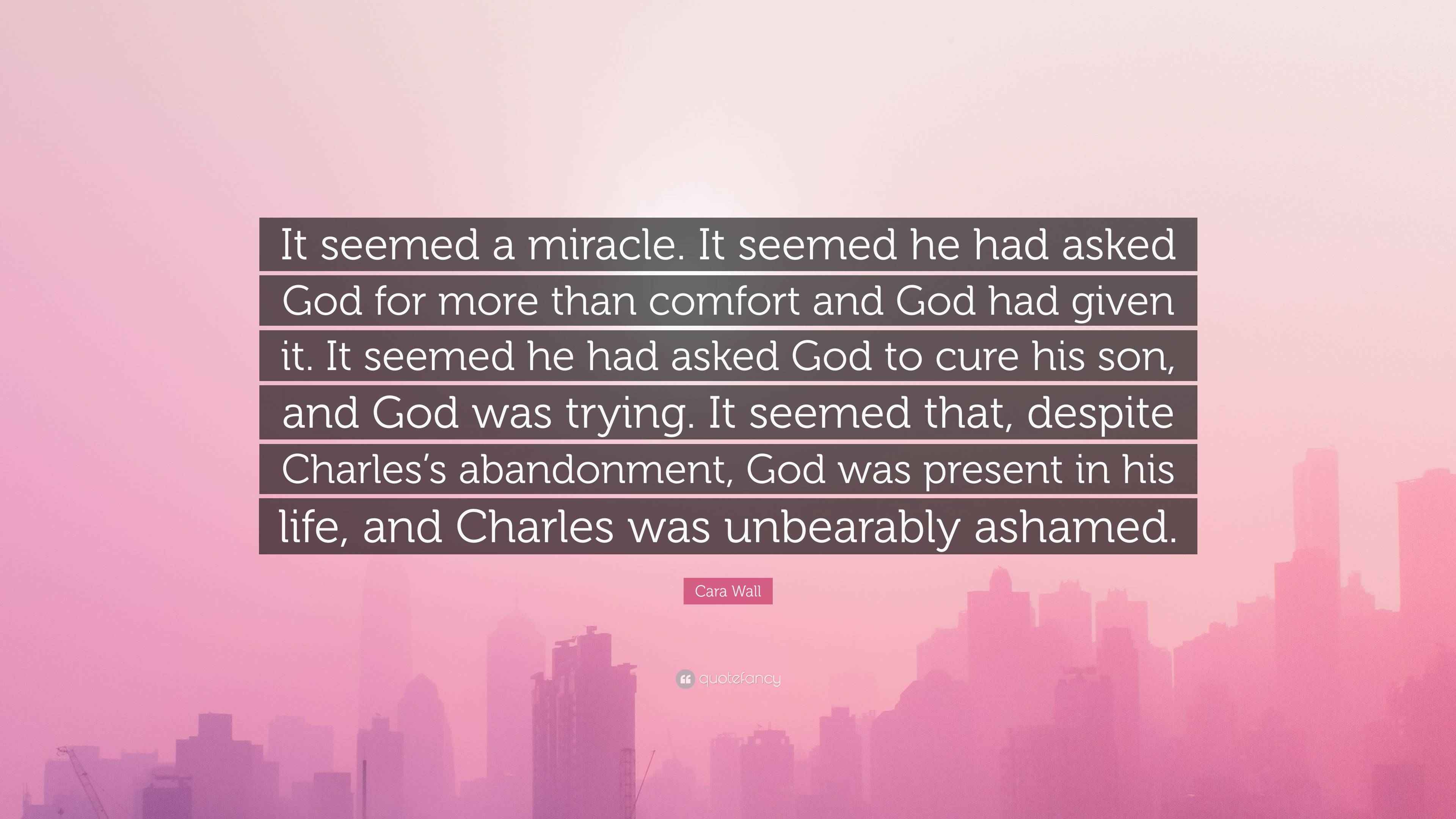 Cara Wall Quote: “It seemed a miracle. It seemed he had asked God for ...