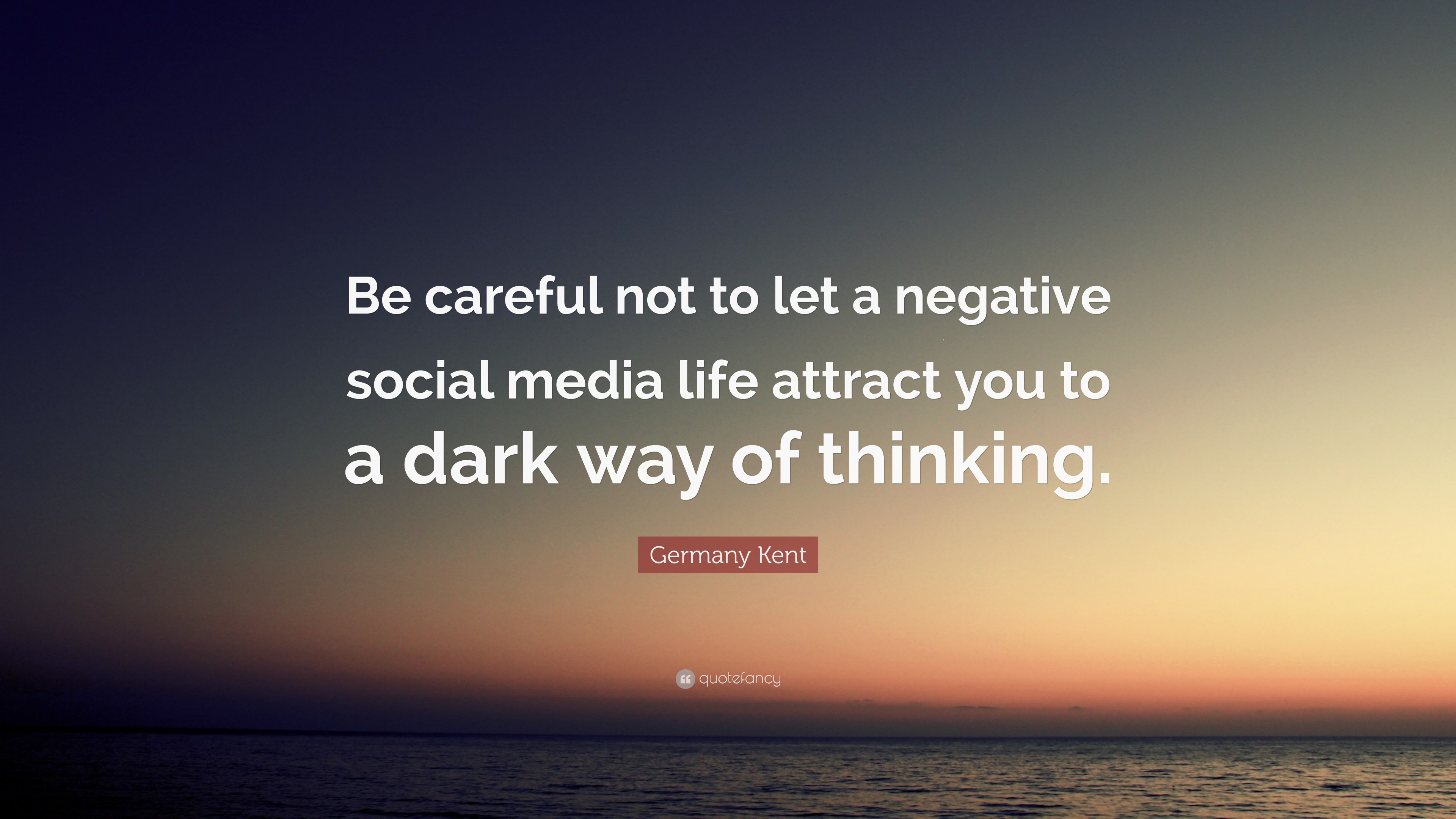 Germany Kent Quote: “Be careful not to let a negative social media life ...