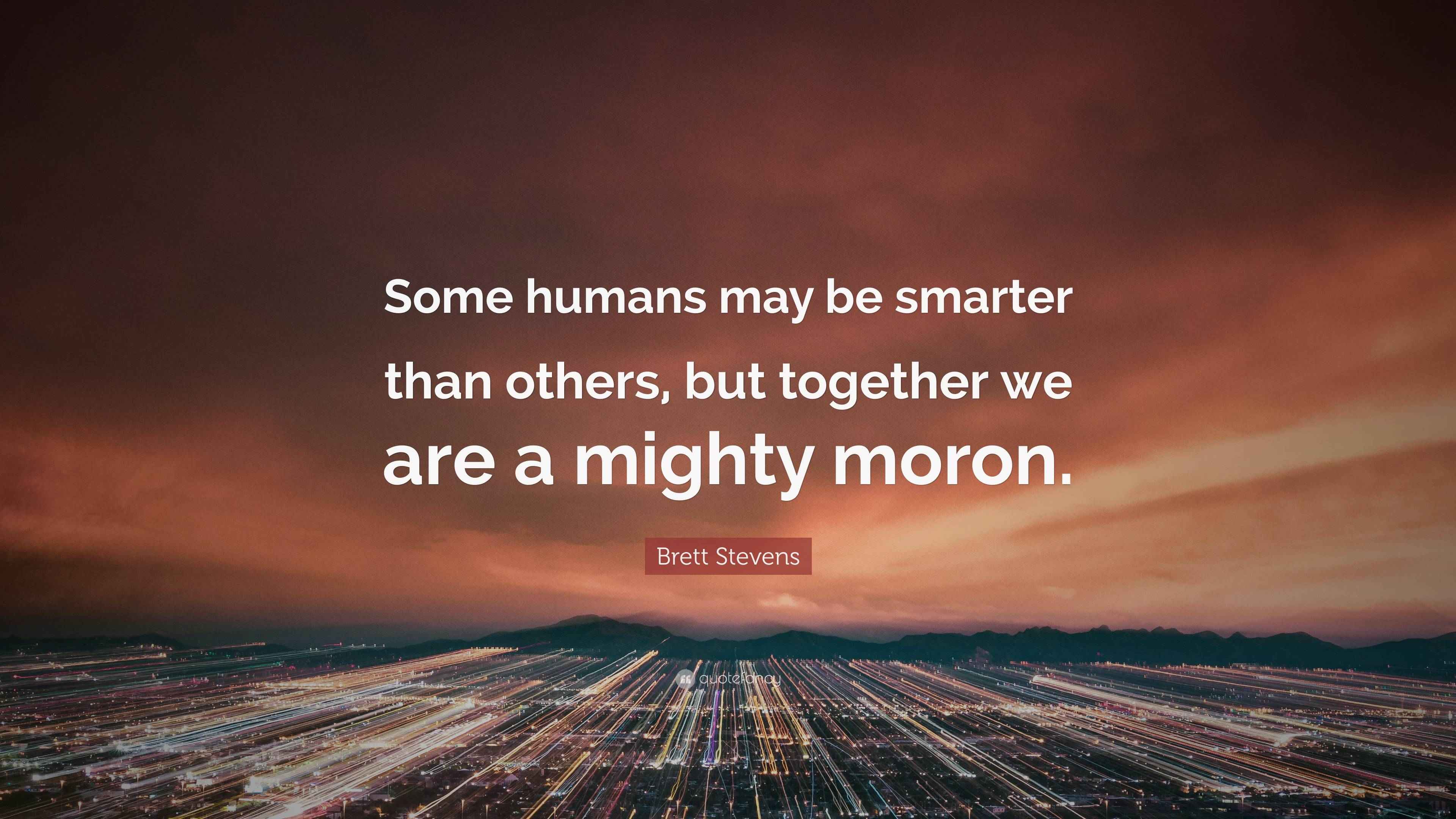 Brett Stevens Quote: “Some humans may be smarter than others, but ...