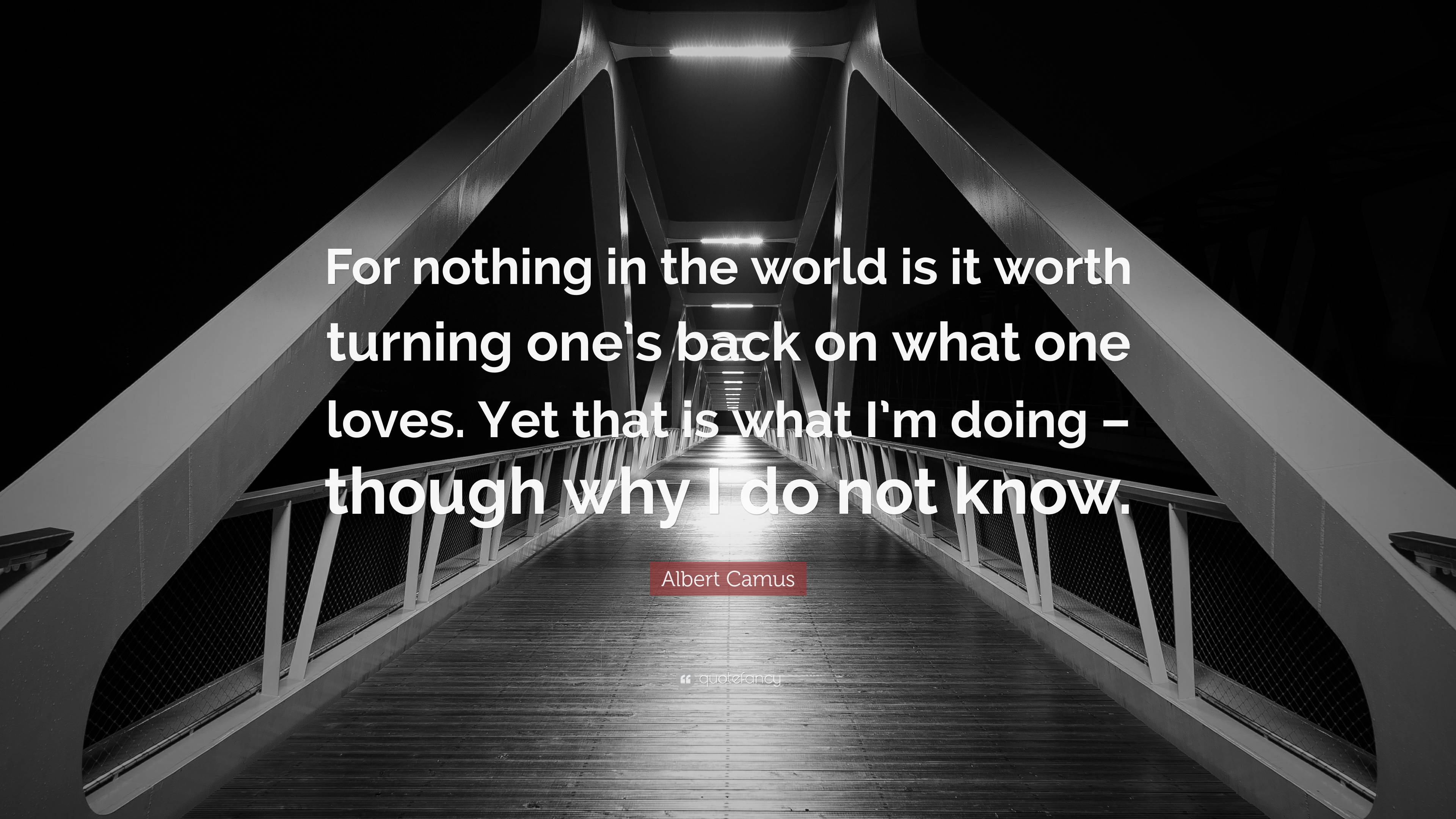 Albert Camus Quote: “For nothing in the world is it worth turning one’s ...