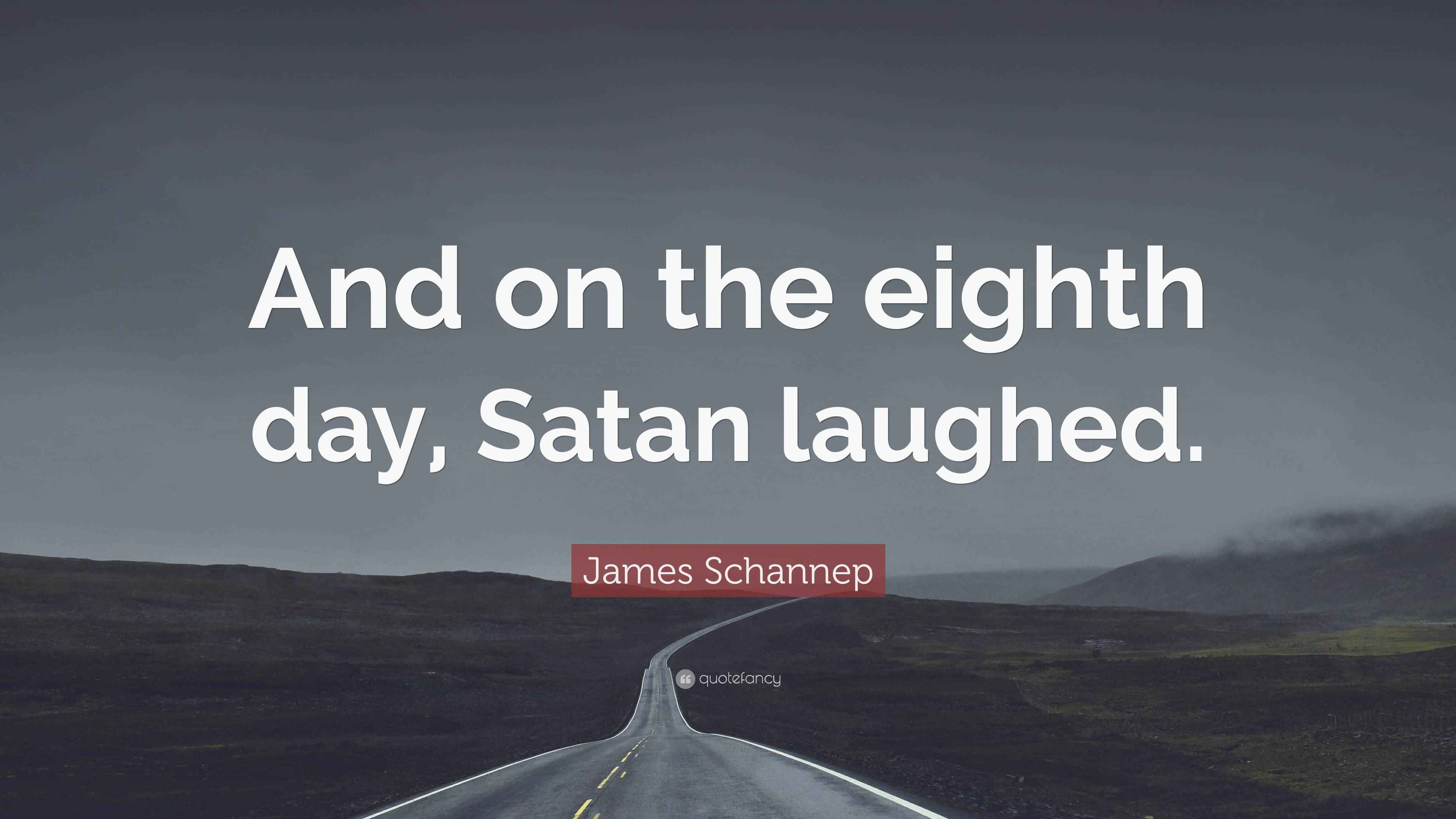 James Schannep Quote: “And on the eighth day, Satan laughed.”