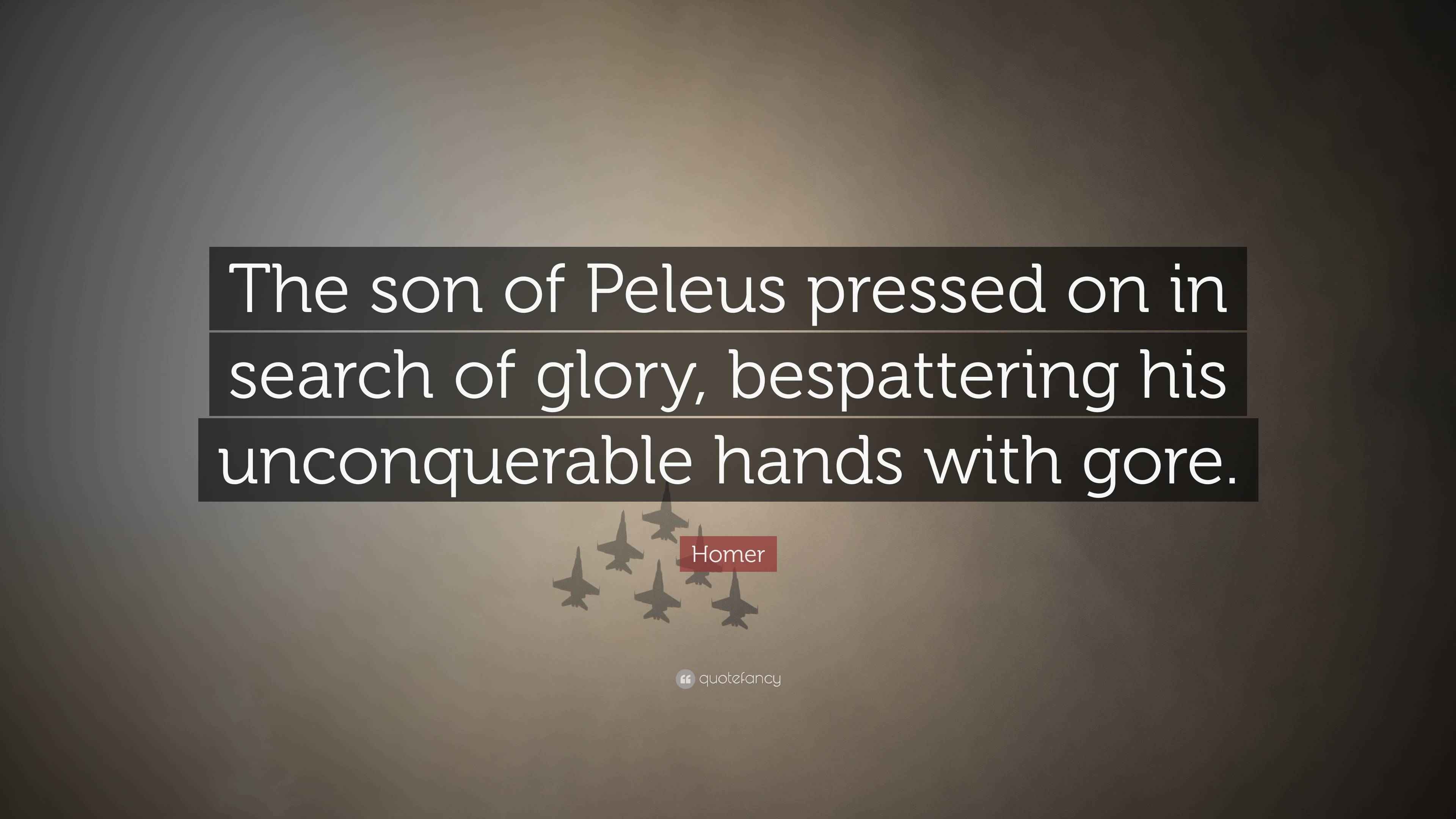Homer Quote: “The son of Peleus pressed on in search of glory ...