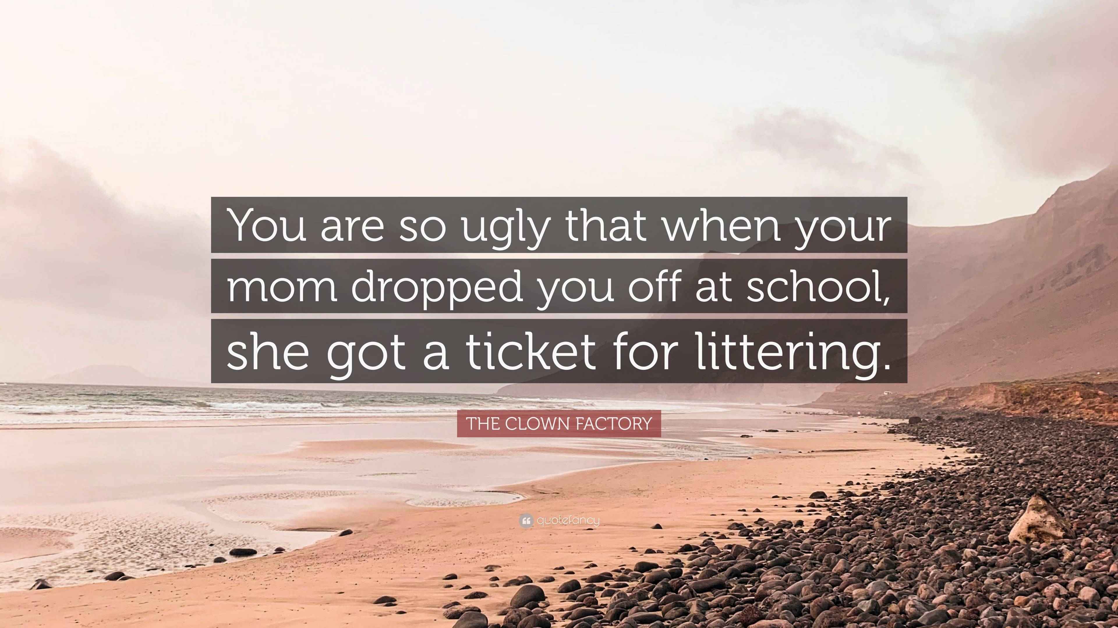 THE CLOWN FACTORY Quote: “You are so ugly that when your mom dropped ...
