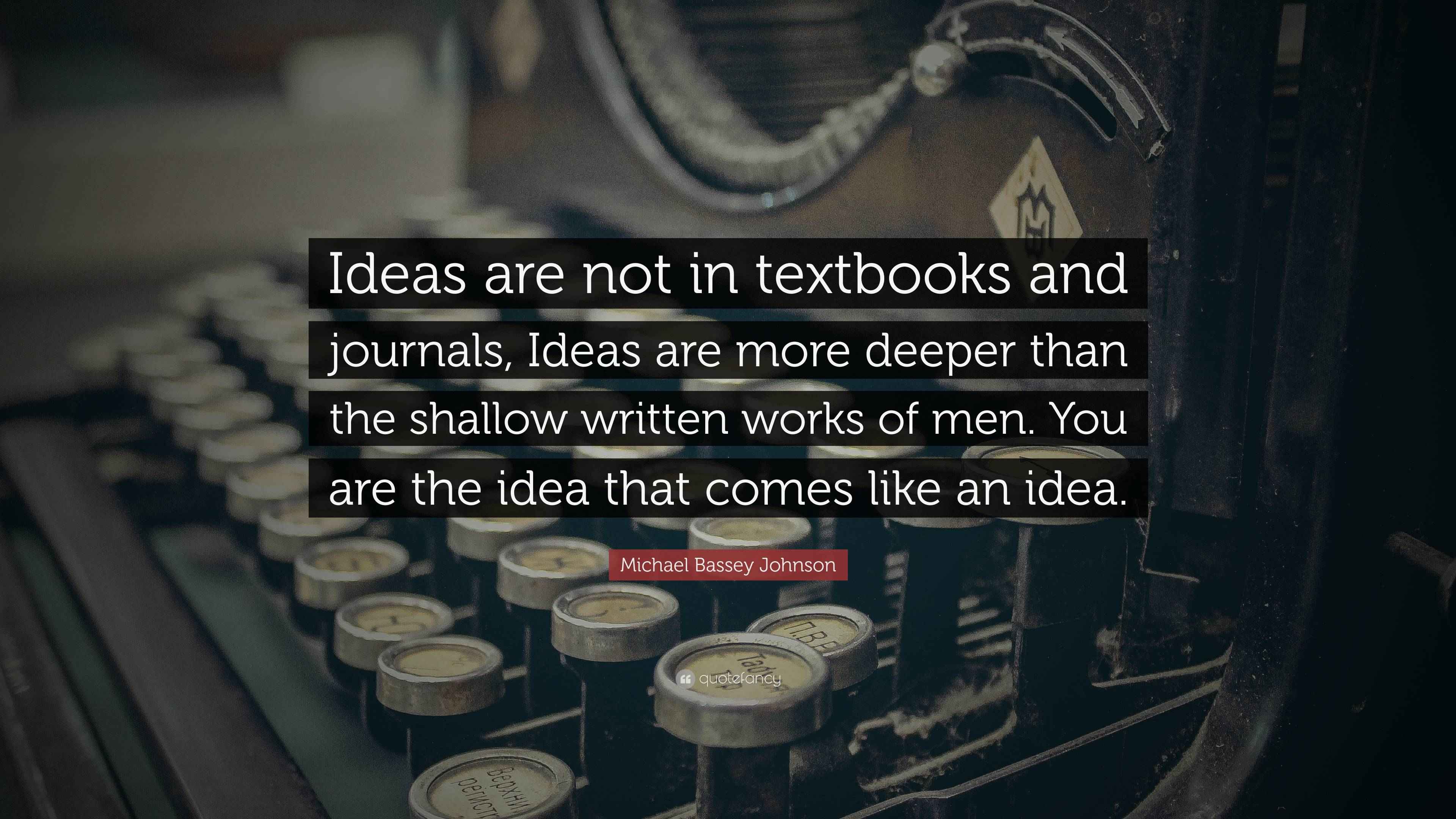 Michael Bassey Johnson Quote: “Ideas are not in textbooks and journals ...