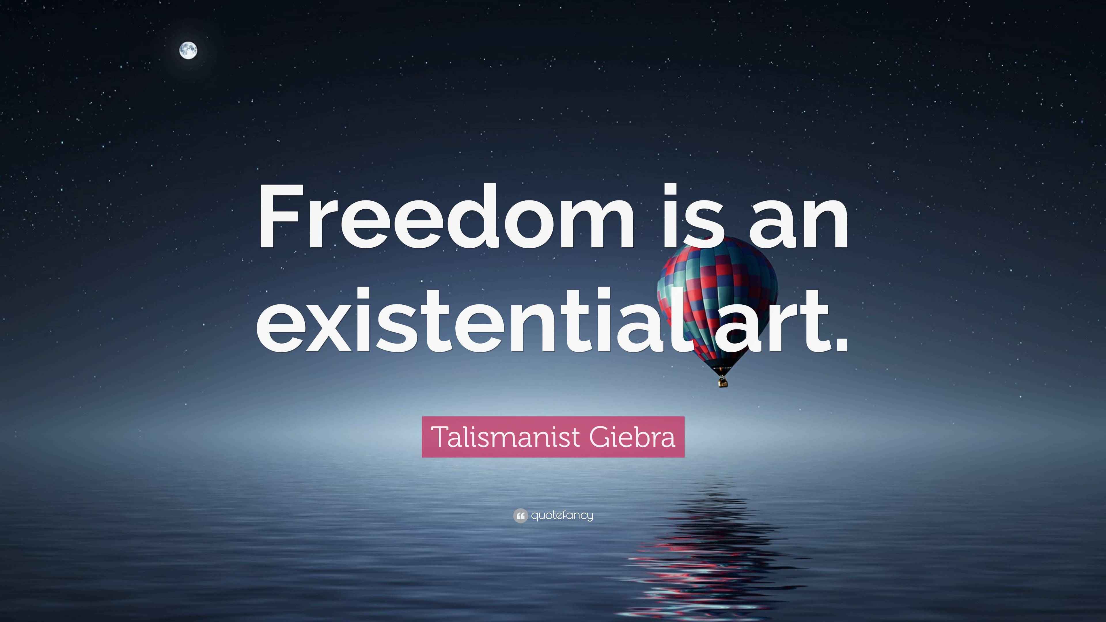 Talismanist Giebra Quote: “Freedom is an existential art.”