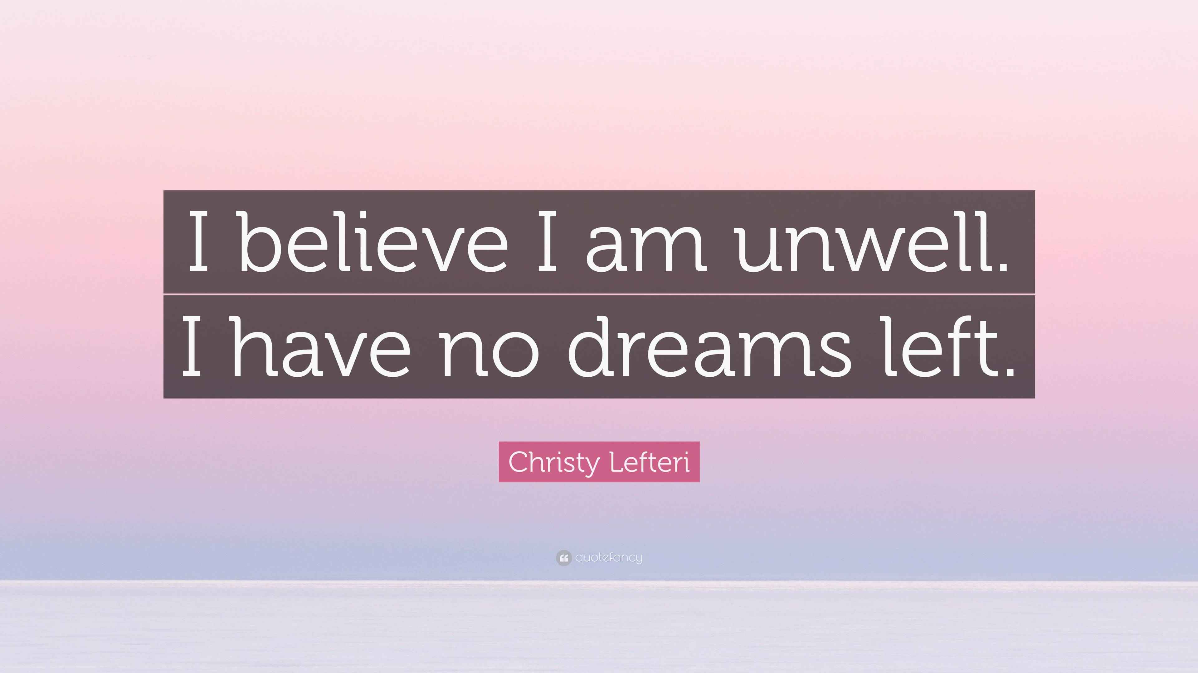 Christy Lefteri Quote: “I believe I am unwell. I have no dreams left.”