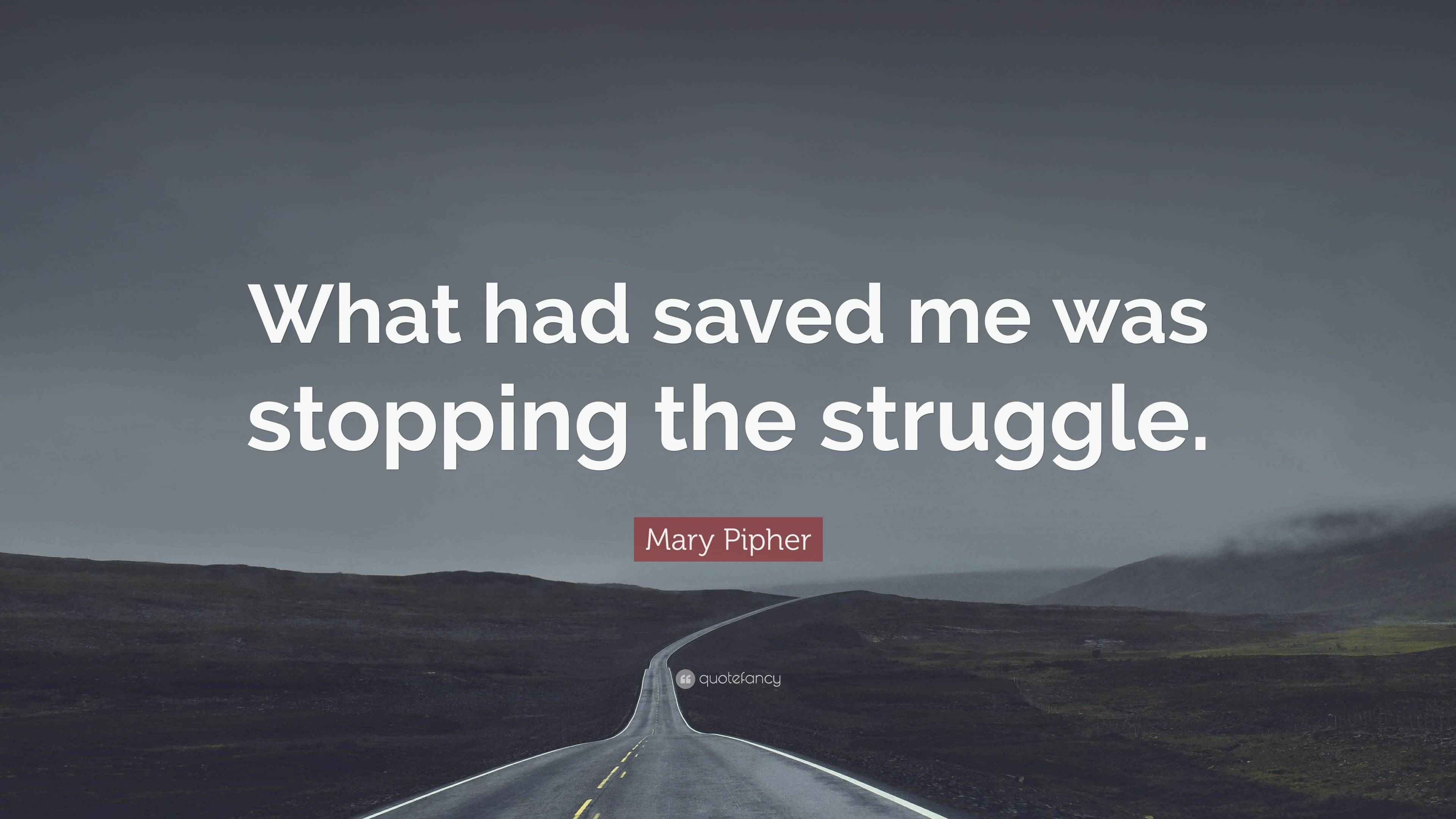 Mary Pipher Quote: “What had saved me was stopping the struggle.”