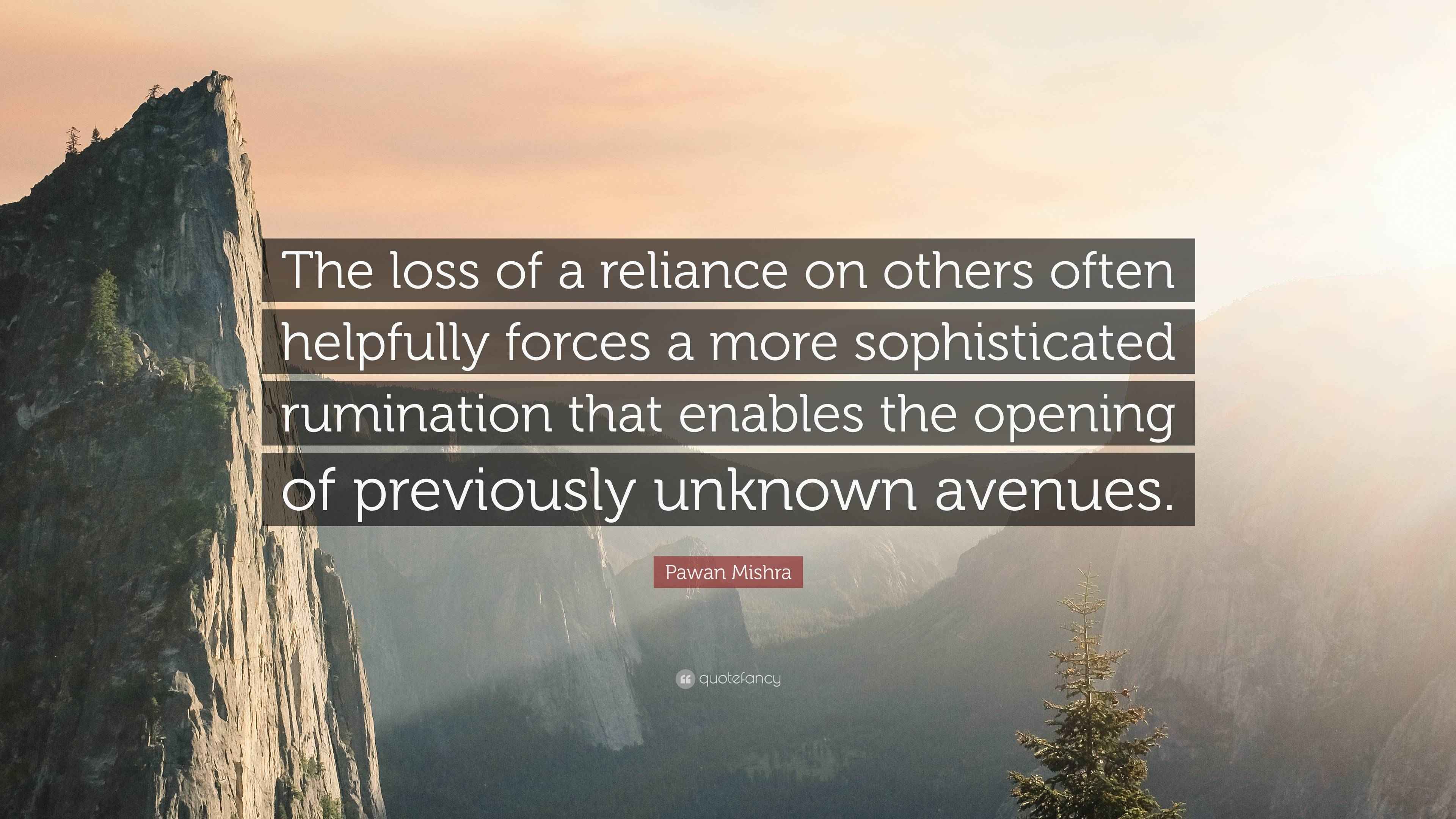 Pawan Mishra Quote: “The loss of a reliance on others often helpfully ...