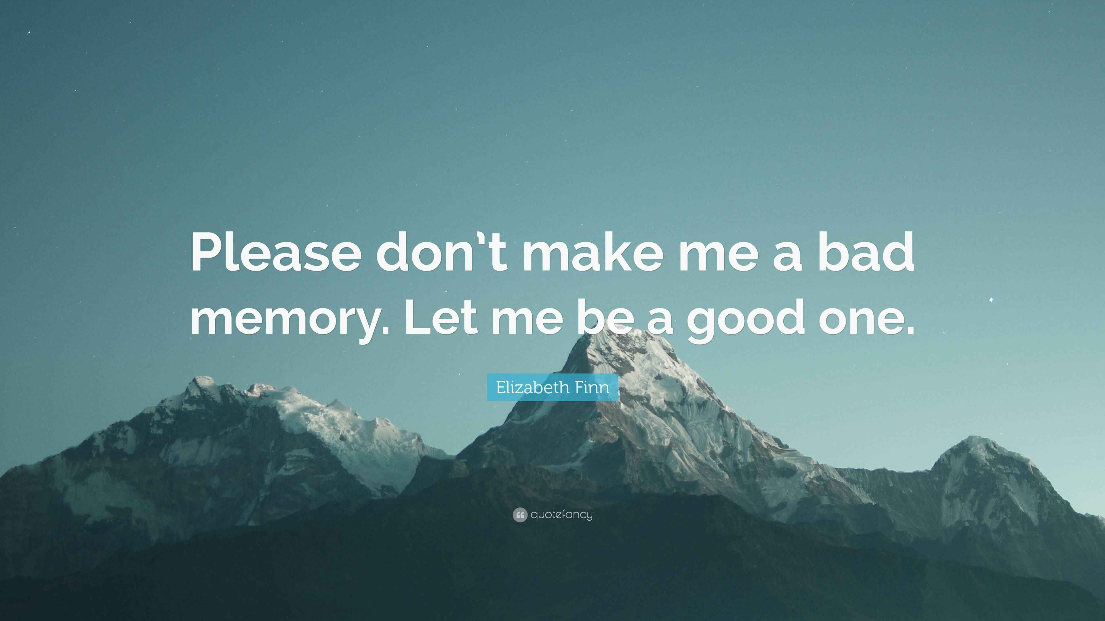 Elizabeth Finn Quote: “Please don’t make me a bad memory. Let me be a ...
