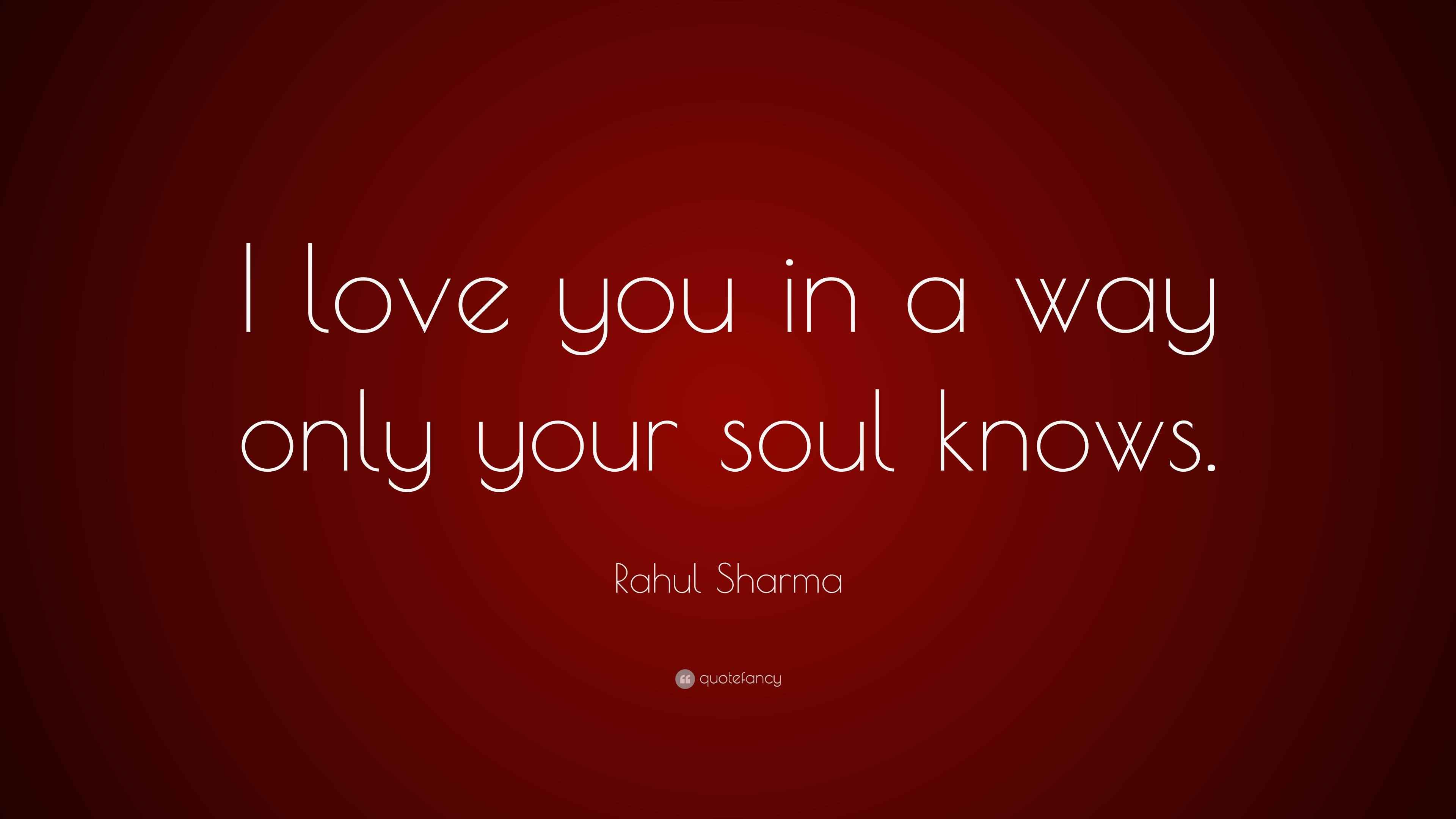 Rahul Sharma Quote: “I love you in a way only your soul knows.”