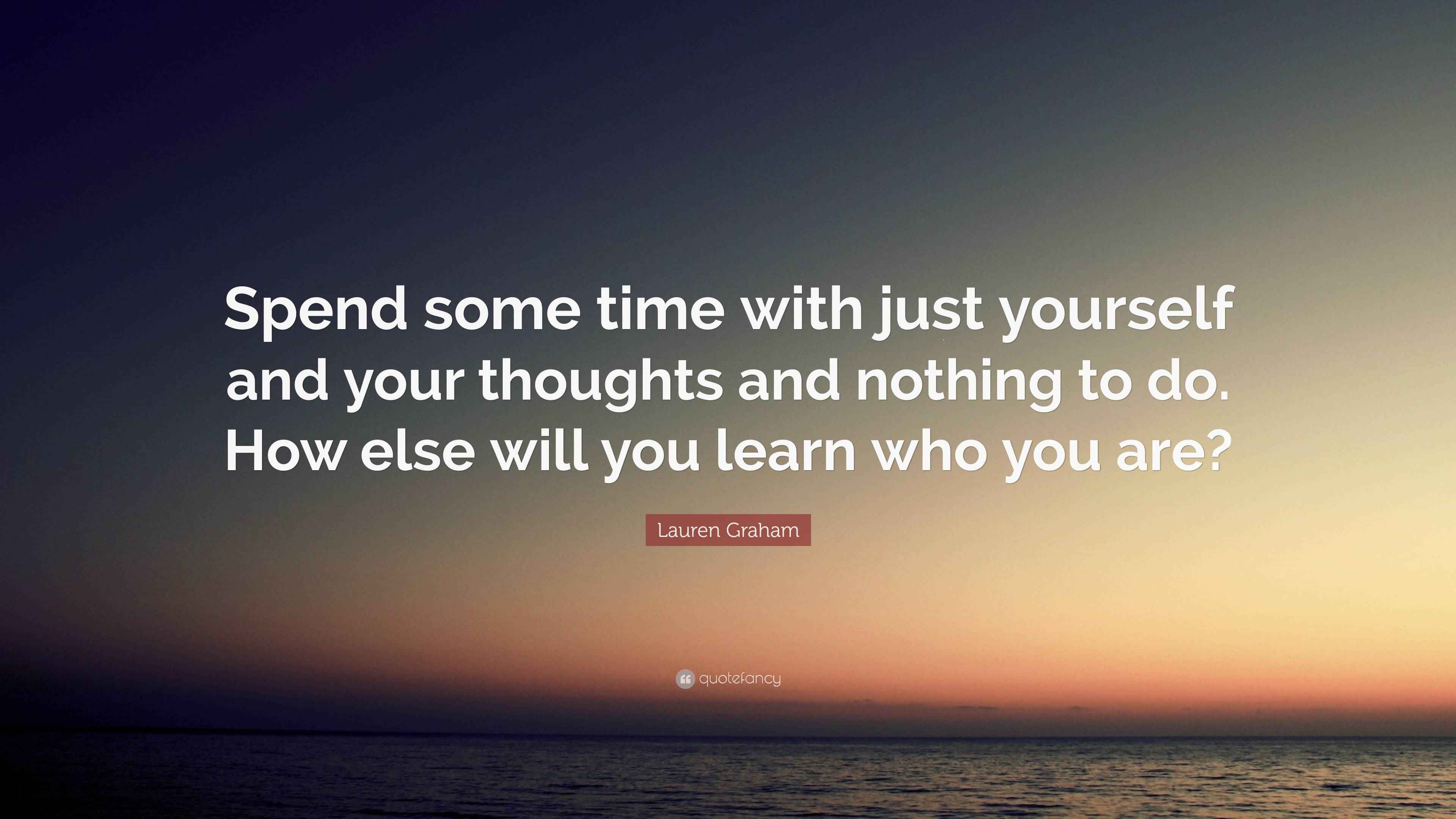 Lauren Graham Quote: “Spend some time with just yourself and your ...