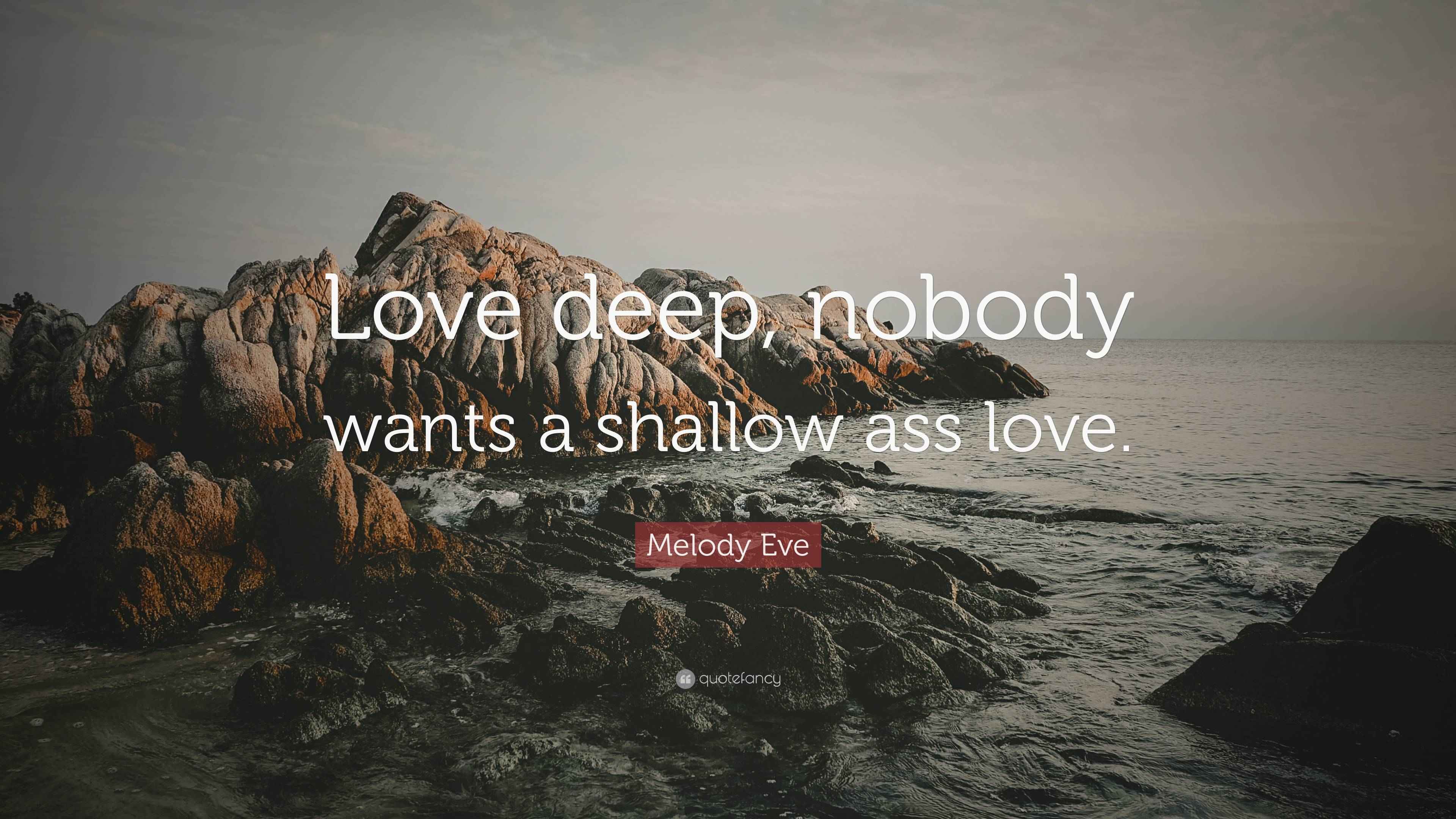 Melody Eve Quote: “Love deep, nobody wants a shallow ass love.”