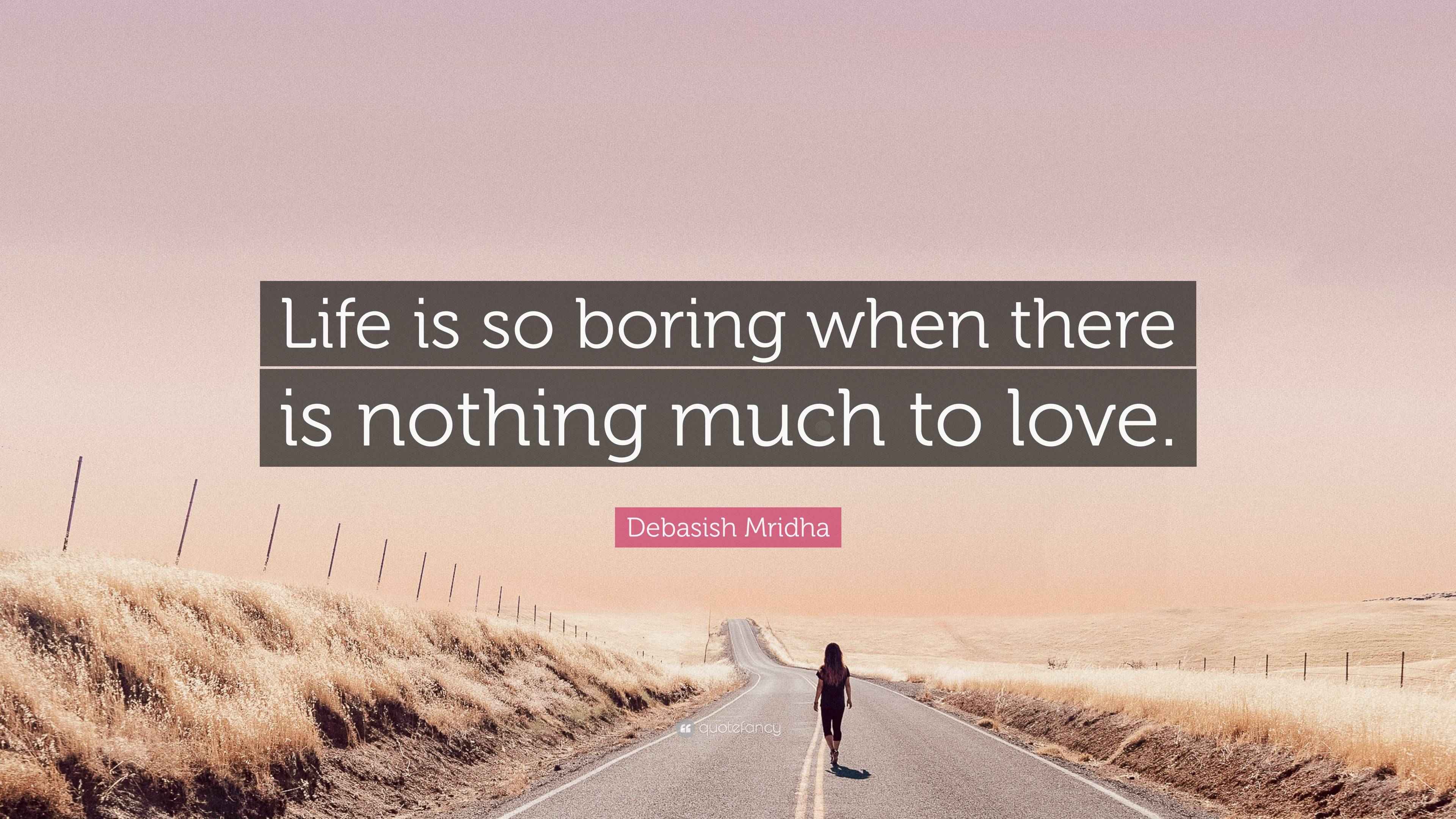 Debasish Mridha Quote: “Life is so boring when there is nothing much to ...