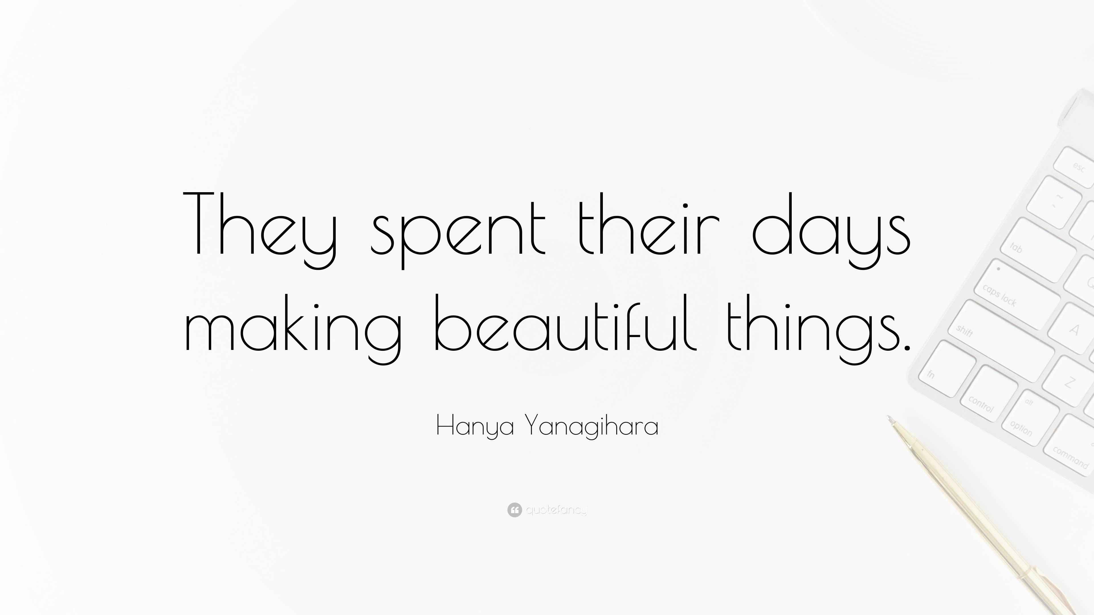 Hanya Yanagihara Quote: “They spent their days making beautiful things.”