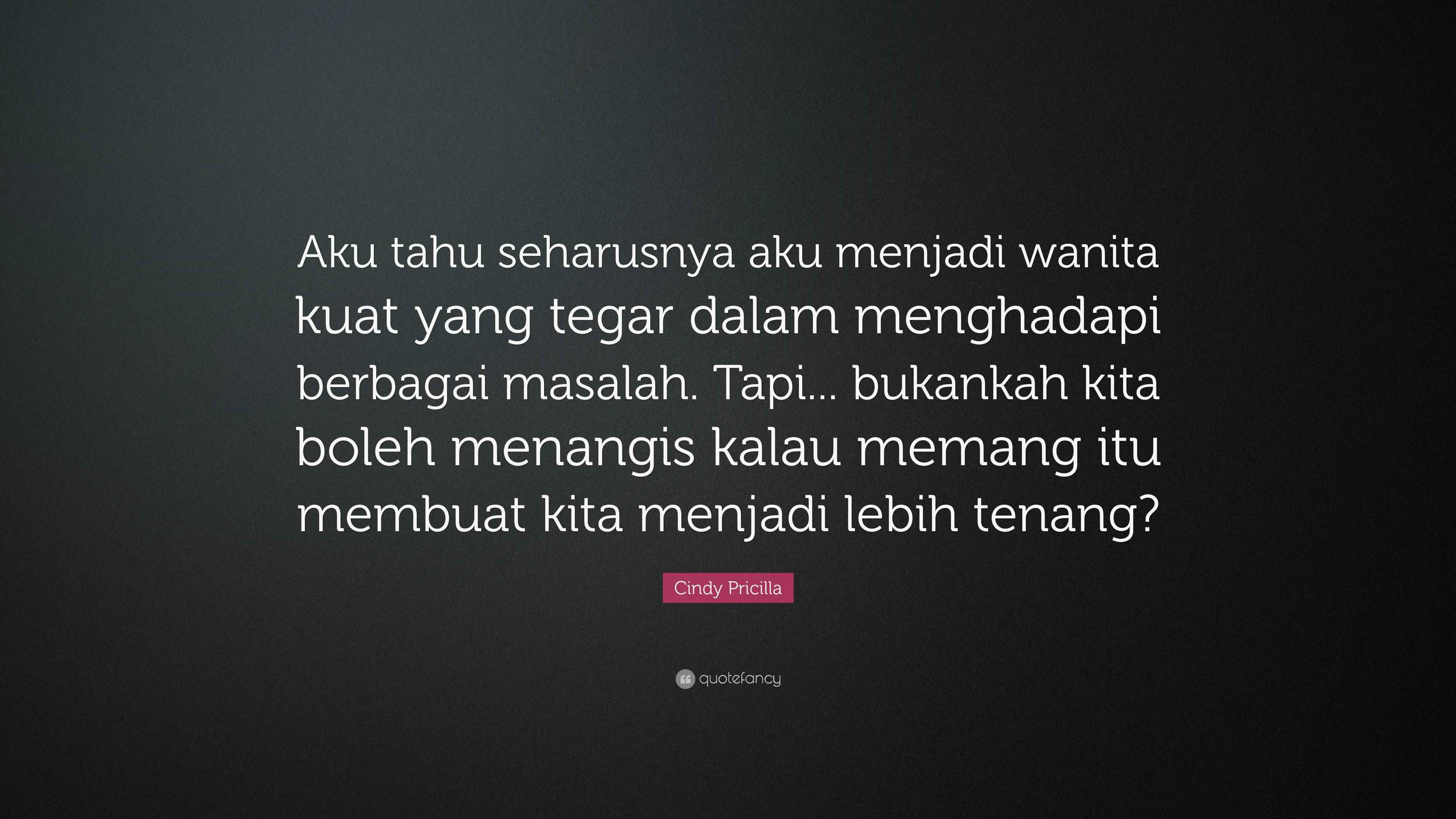 Cindy Pricilla Quote: “Aku tahu seharusnya aku menjadi wanita kuat yang ...