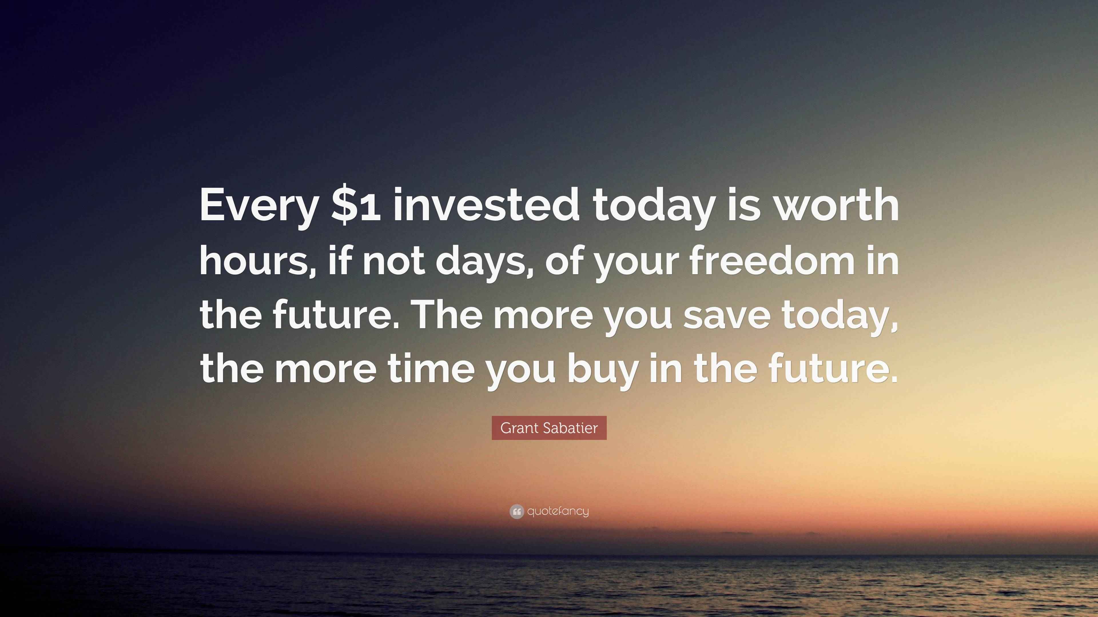 Grant Sabatier Quote: “Every $1 invested today is worth hours, if not ...