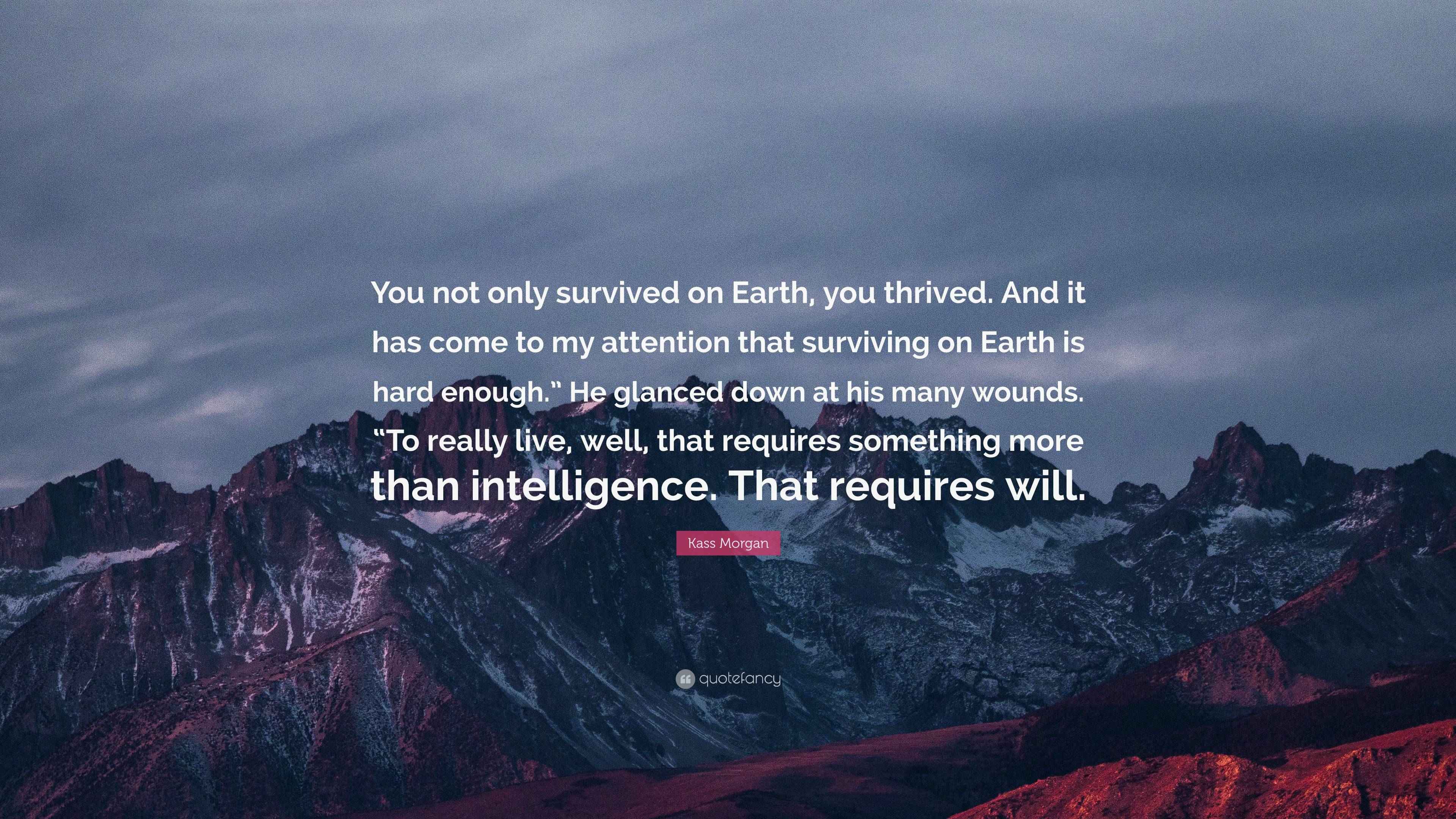 Kass Morgan Quote: “You not only survived on Earth, you thrived. And it ...