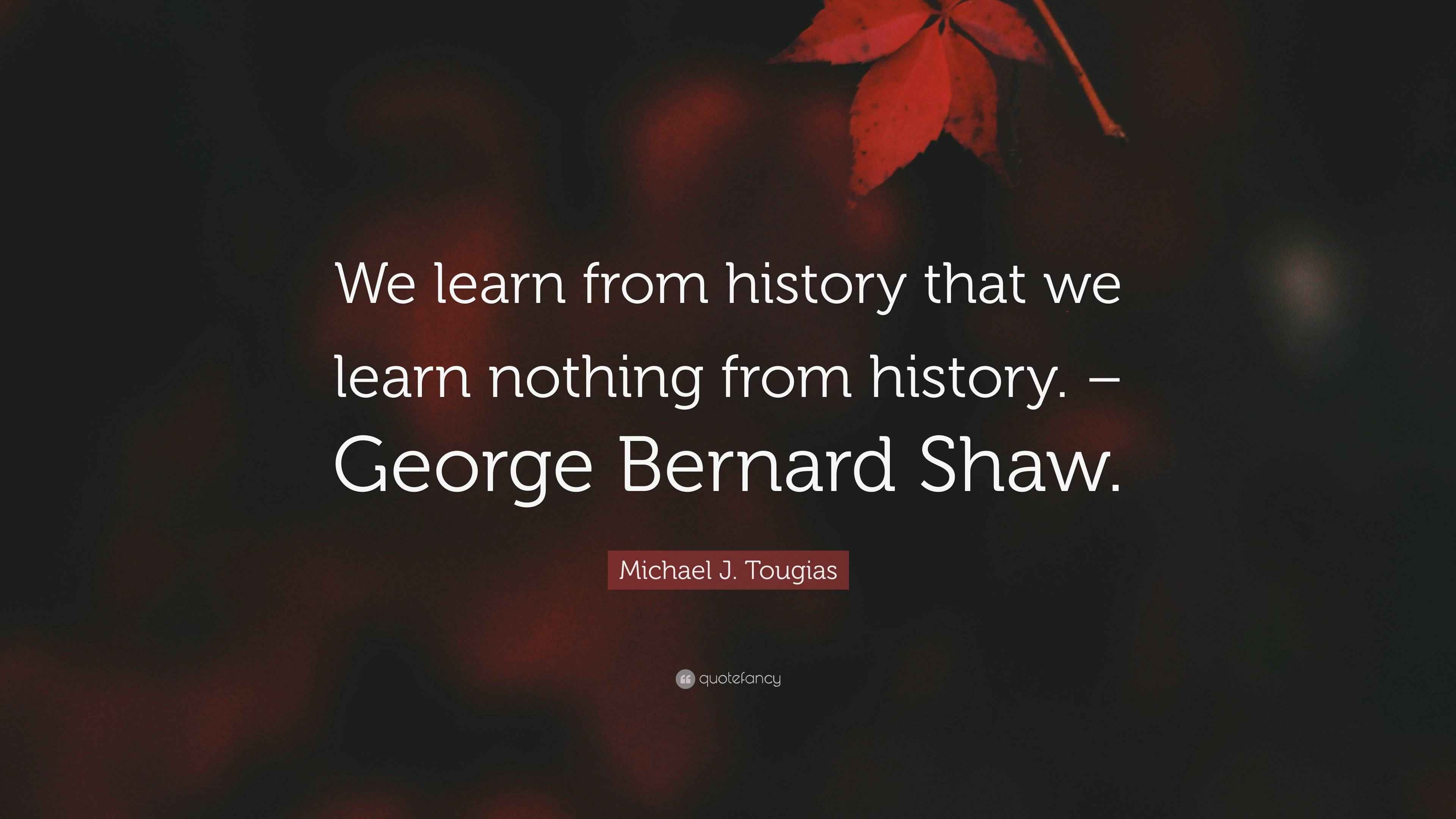 Michael J. Tougias Quote: “We learn from history that we learn nothing ...