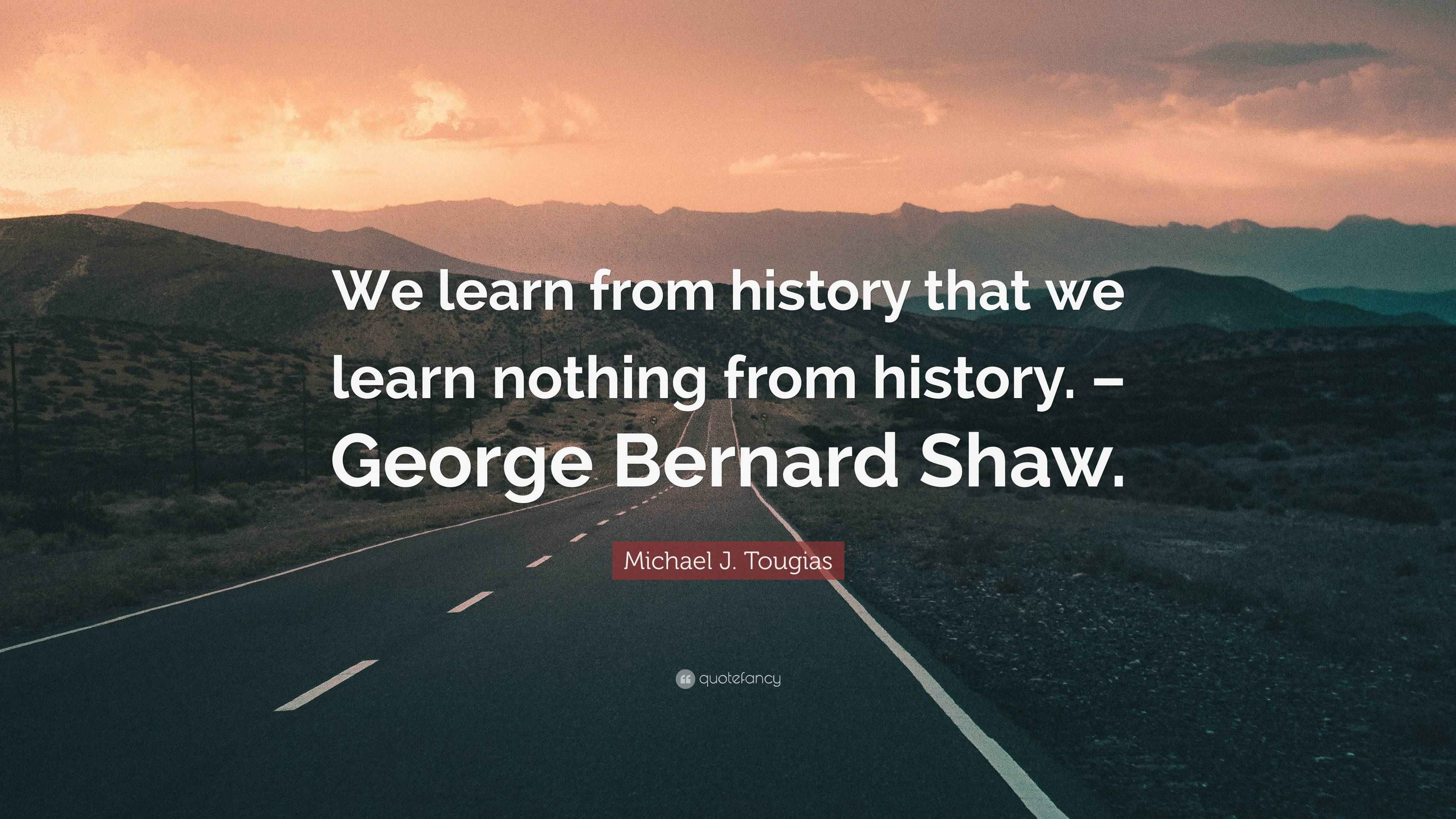 Michael J. Tougias Quote: “We learn from history that we learn nothing ...