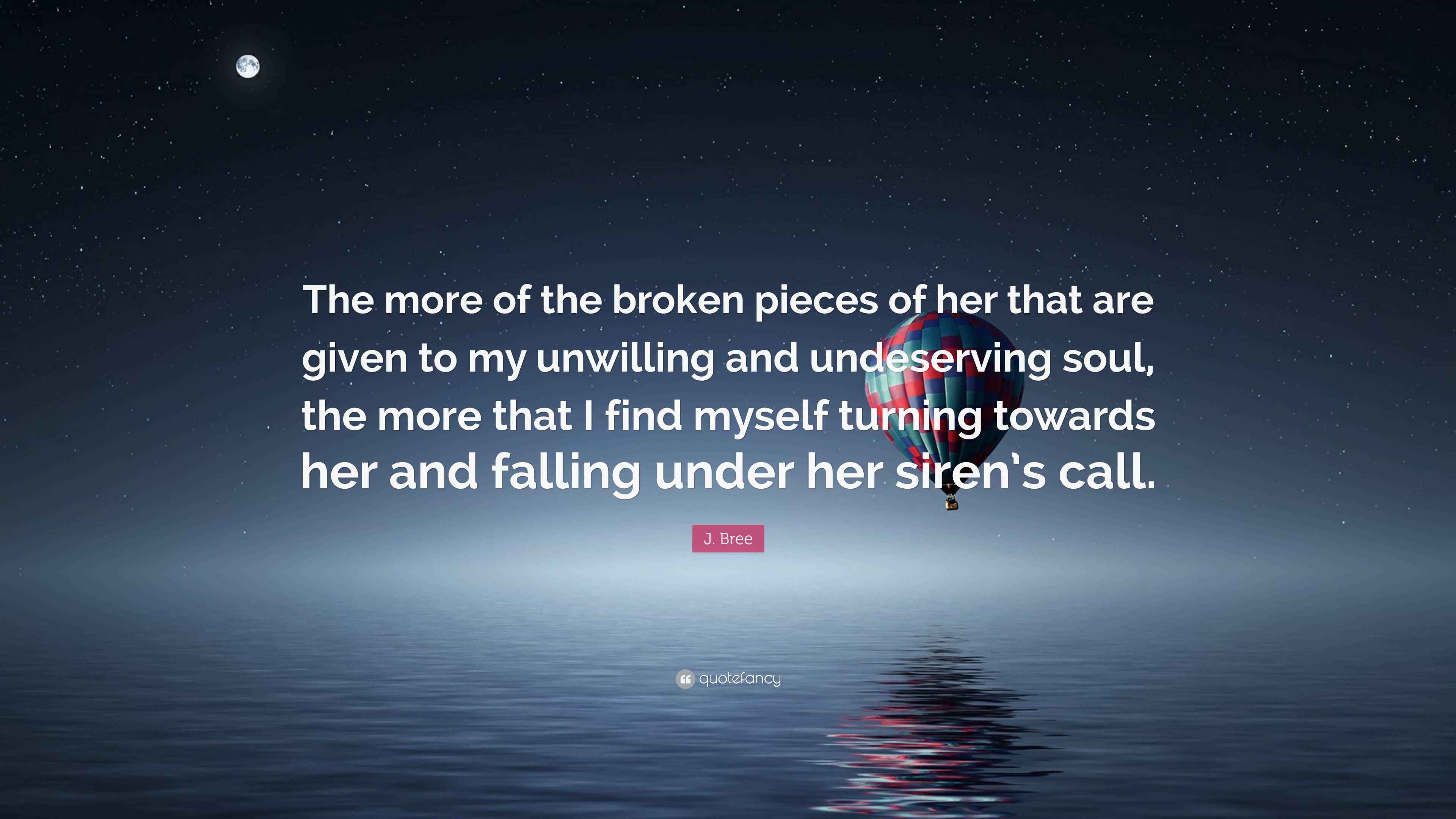 J. Bree Quote: “The more of the broken pieces of her that are given to ...