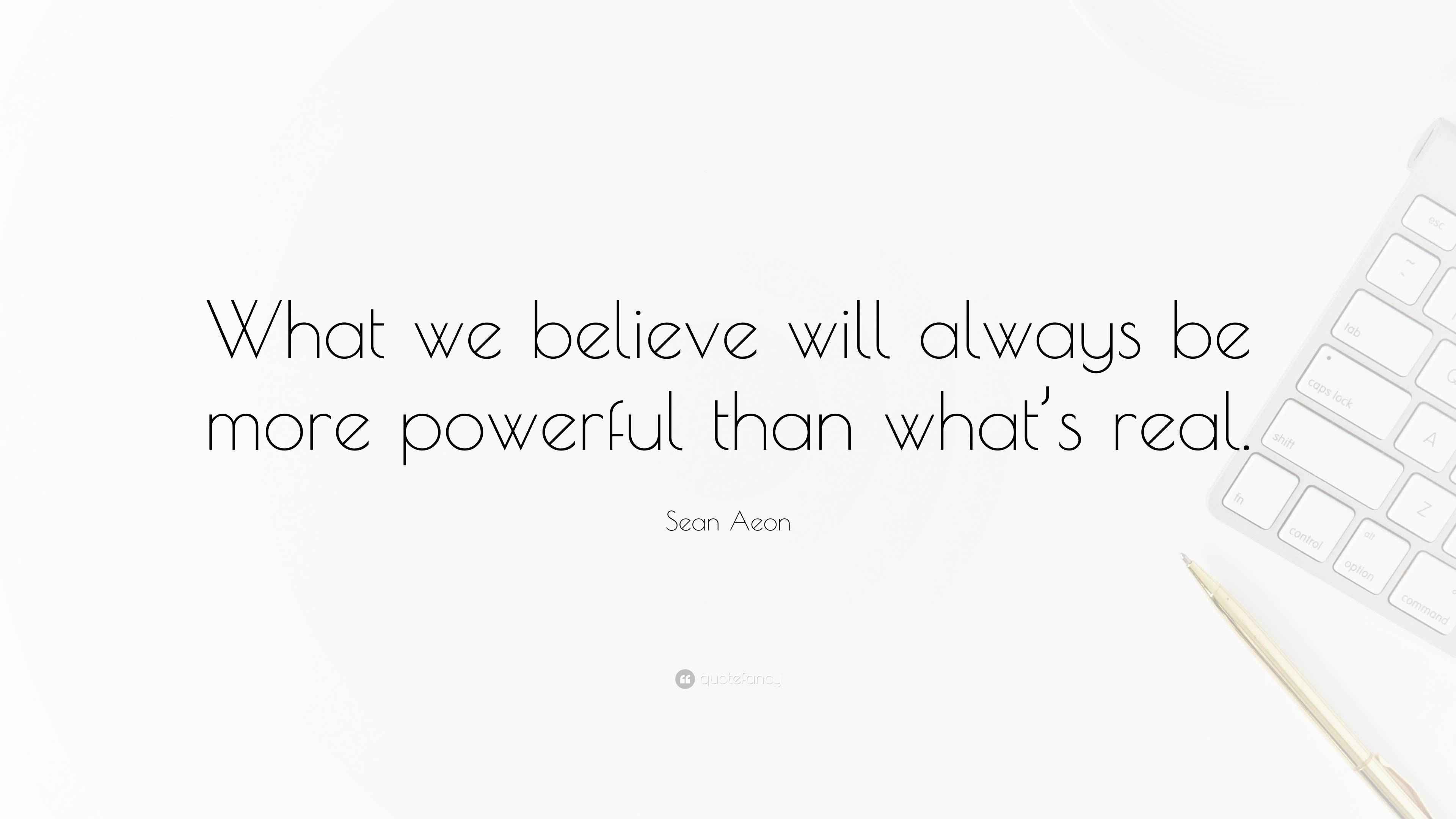 Sean Aeon Quote: “What we believe will always be more powerful than ...