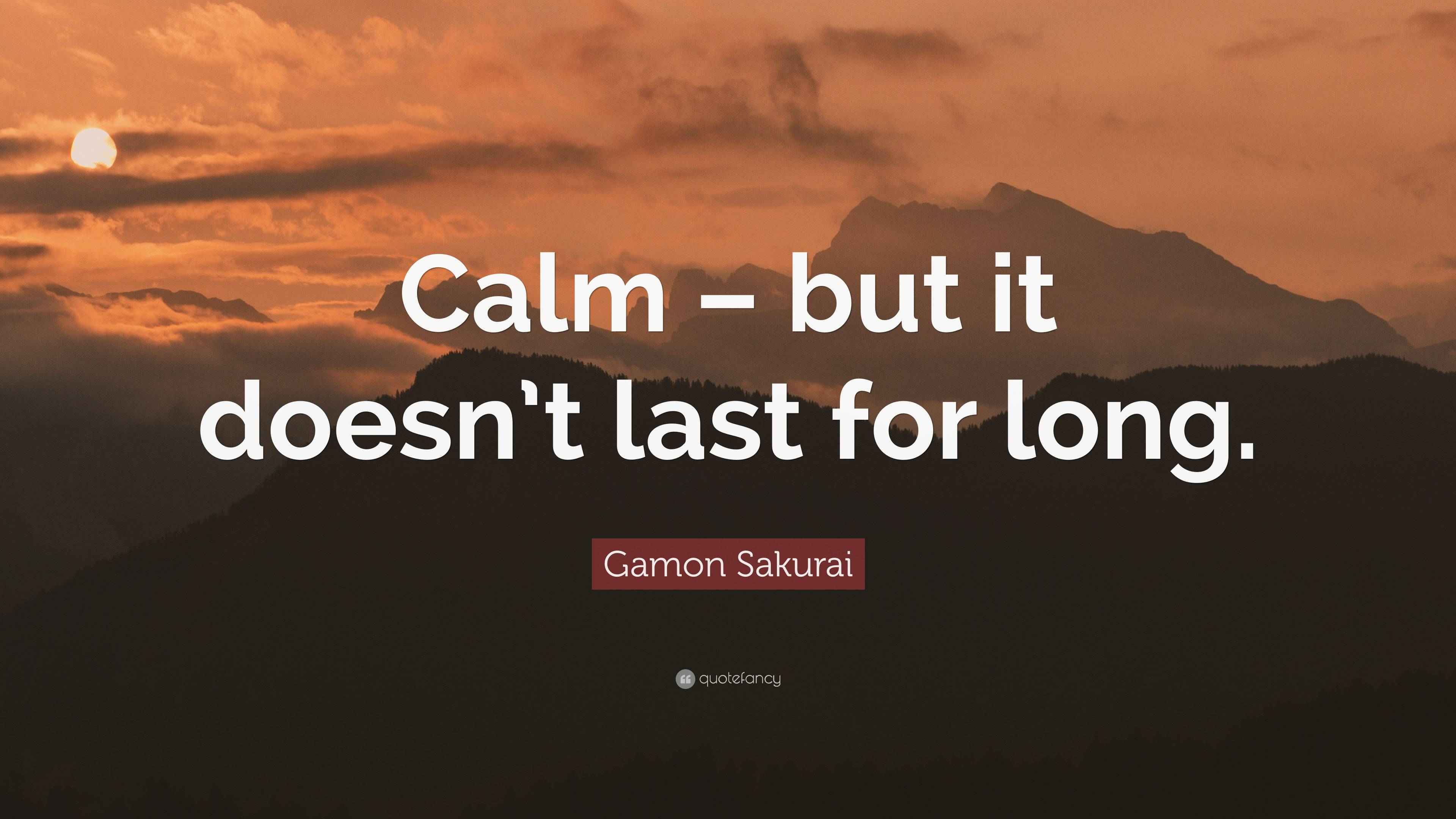 Gamon Sakurai Quote: “Calm – but it doesn’t last for long.”
