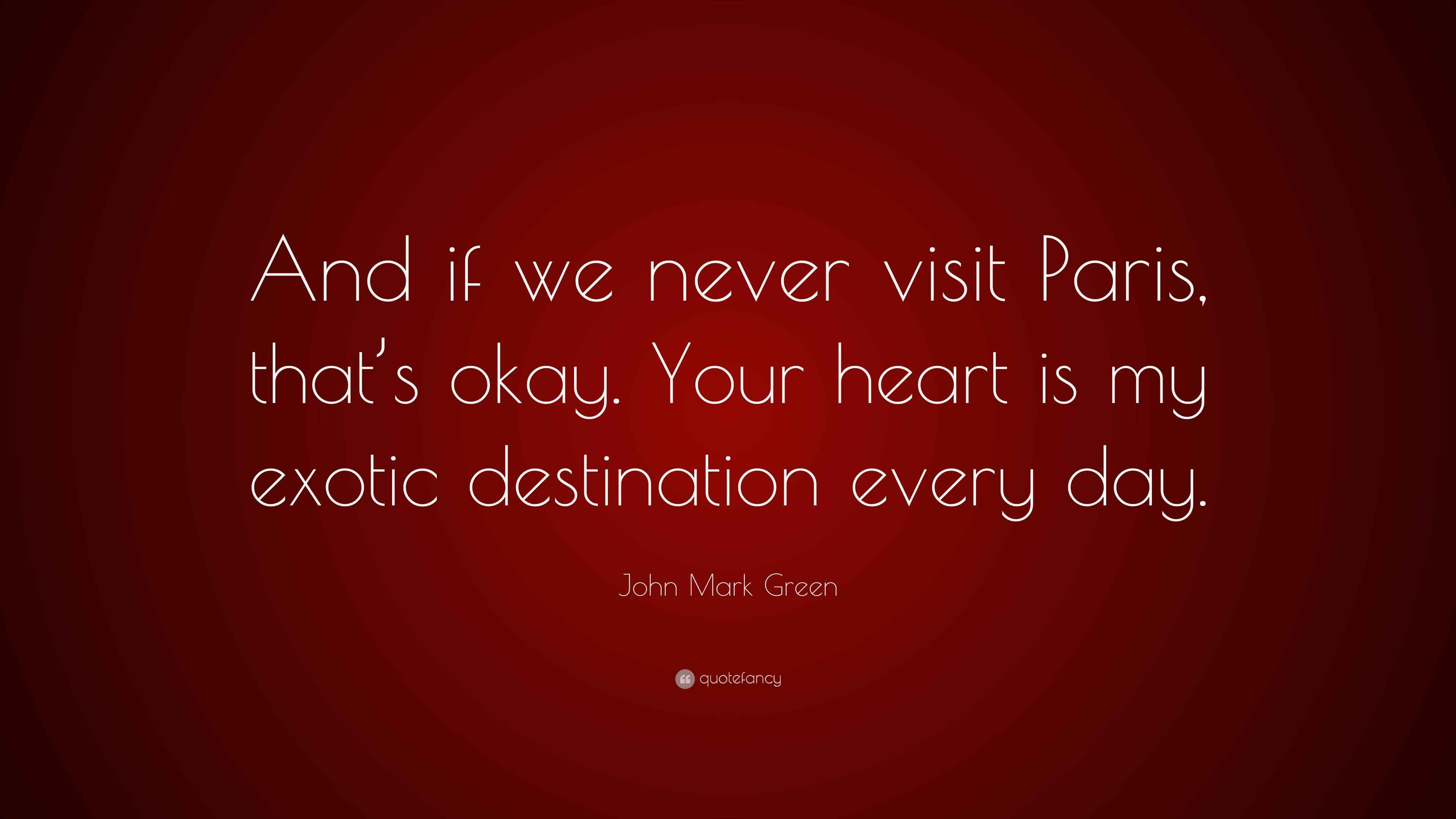 John Mark Green Quote: “And if we never visit Paris, that’s okay. Your ...
